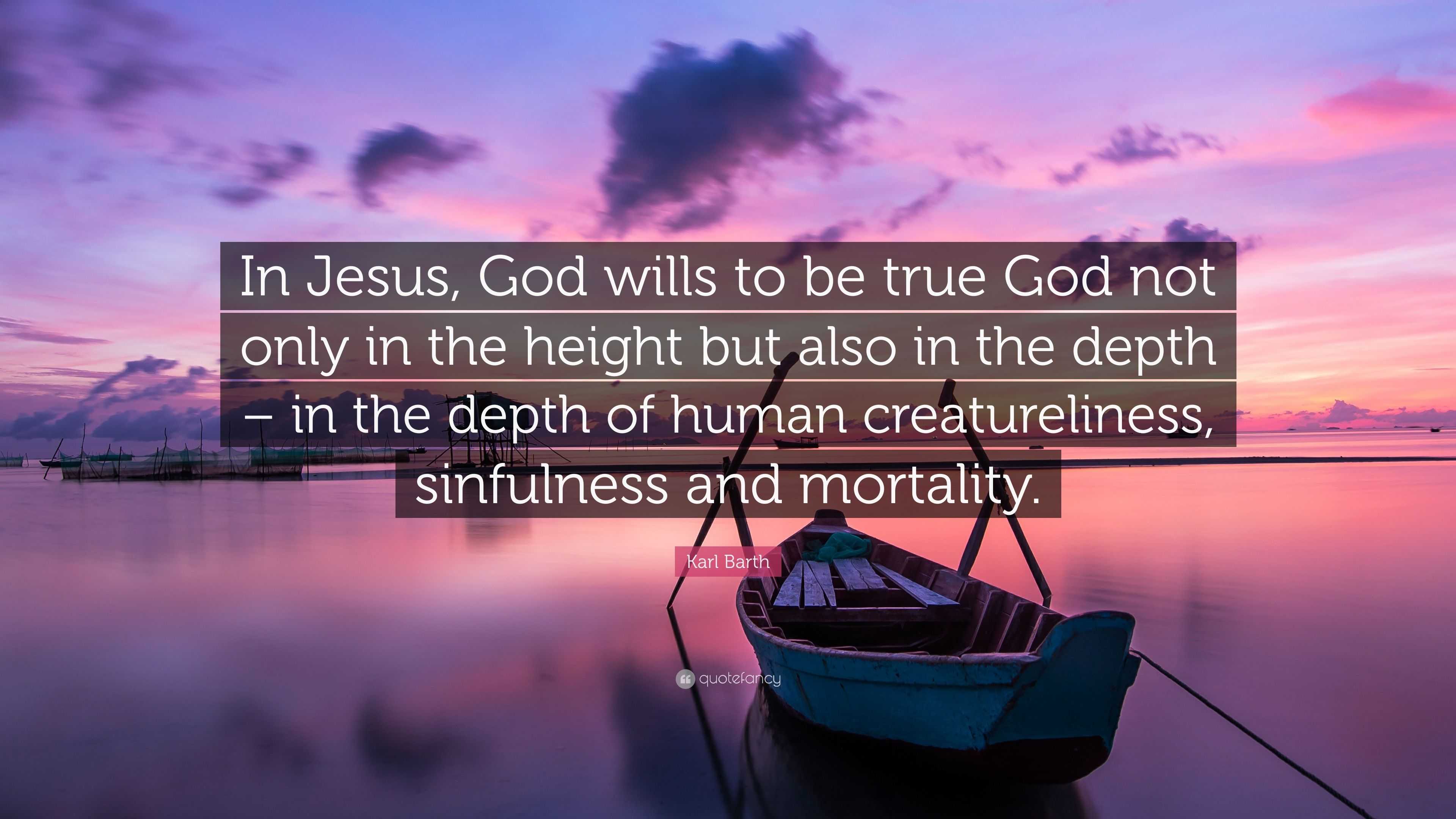 Karl Barth Quote: “In Jesus, God wills to be true God not only in the ...