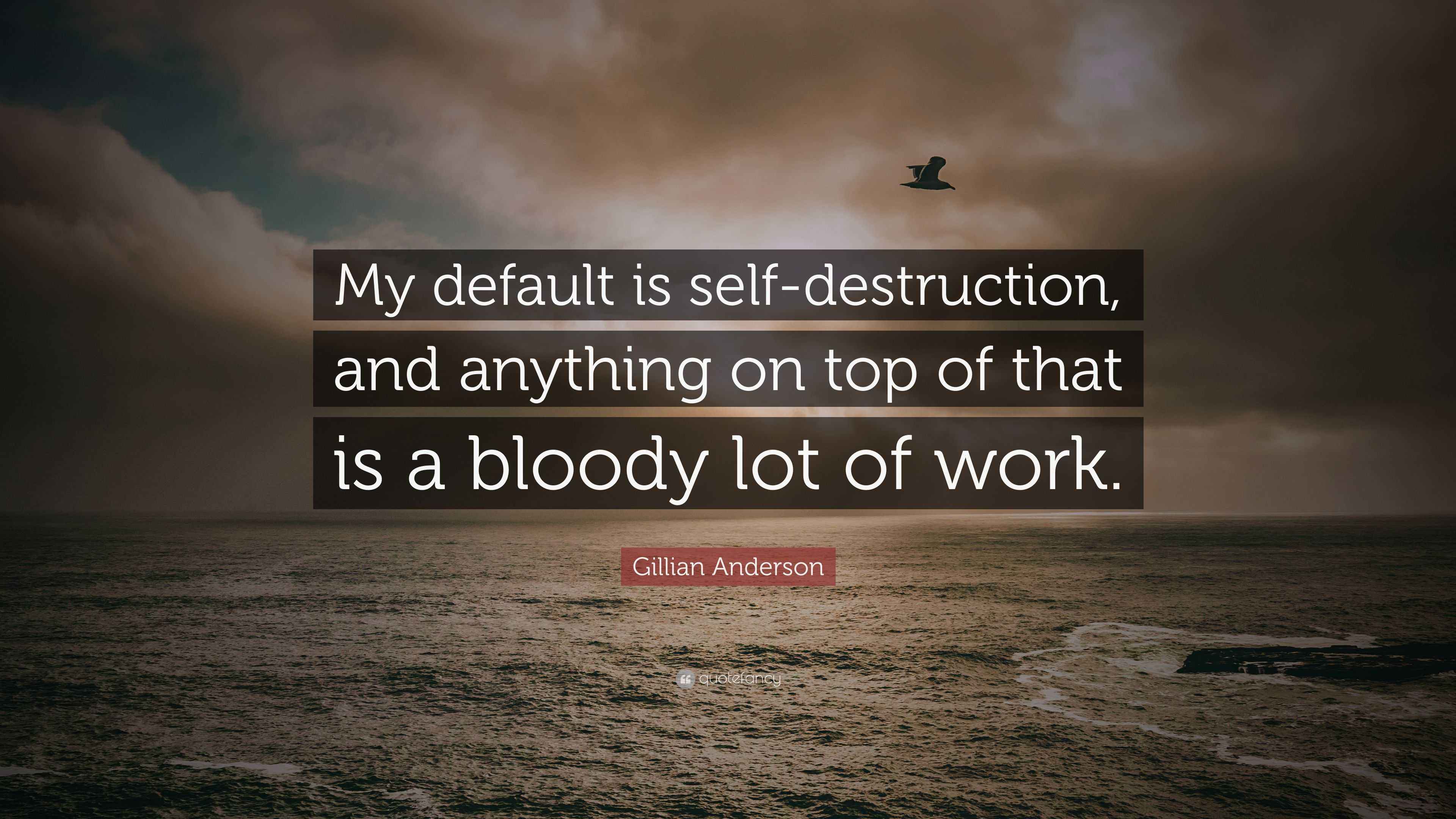 Gillian Anderson Quote: “My default is self-destruction, and anything ...