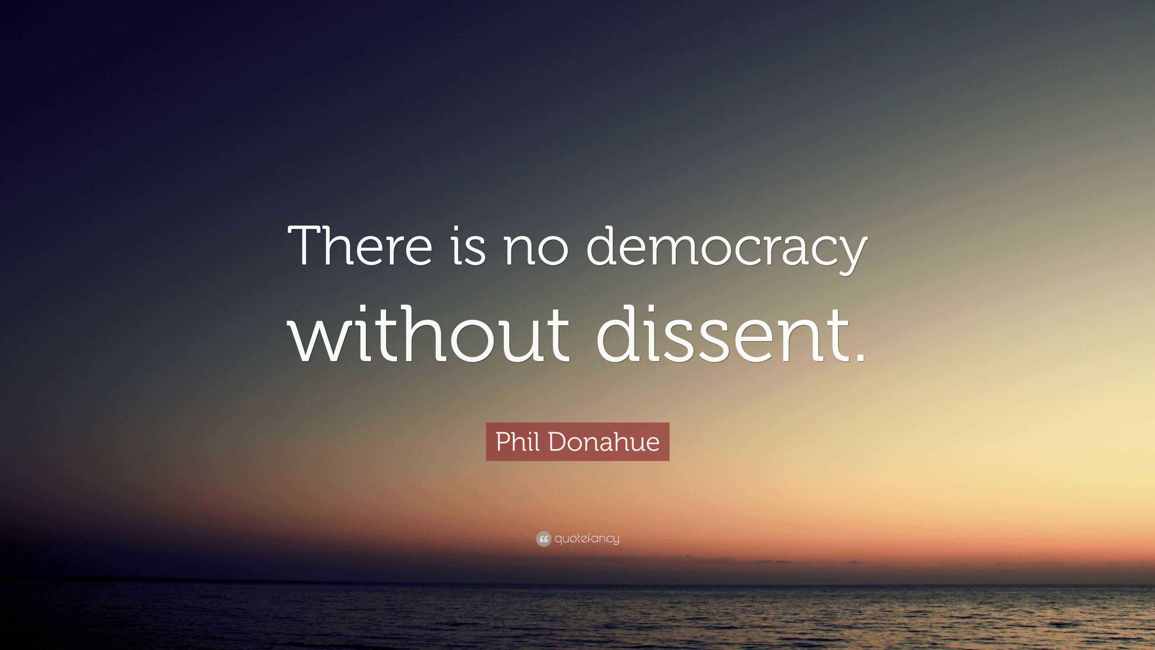 Phil Donahue Quote: “There is no democracy without dissent.”