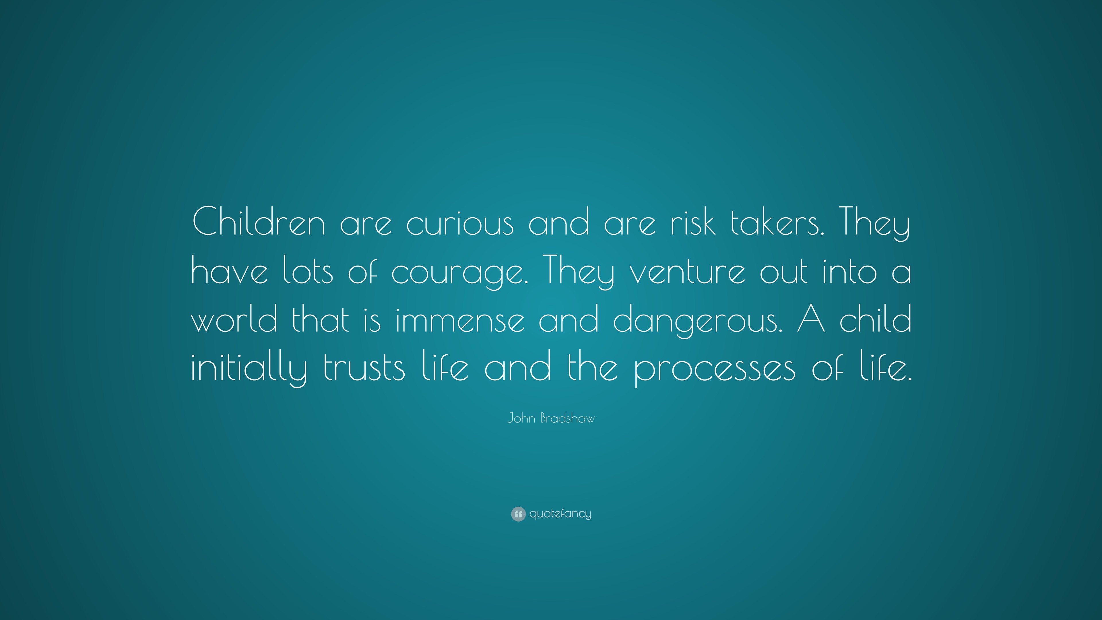 John Bradshaw Quote: “Children are curious and are risk takers. They ...