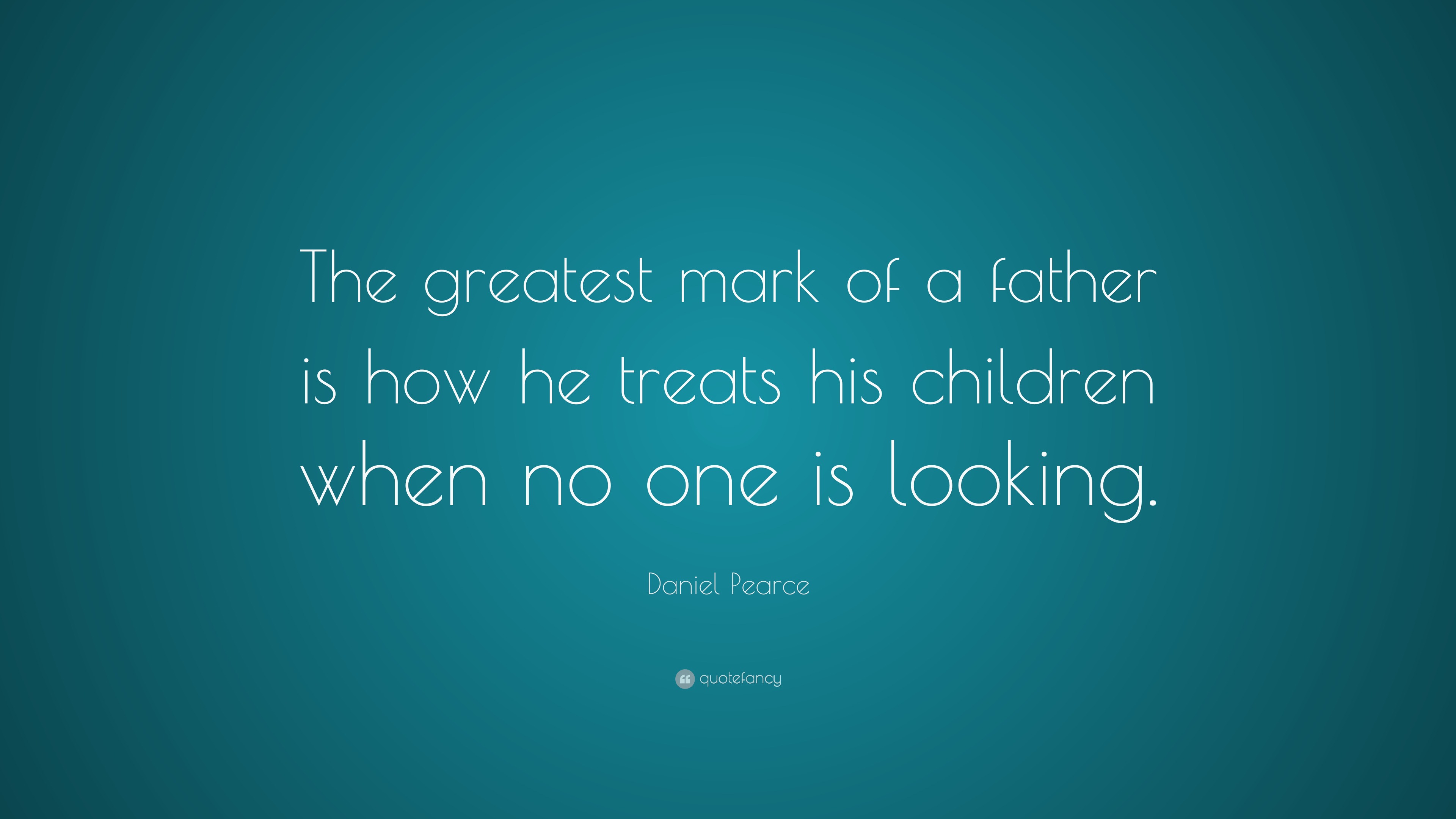 Daniel Pearce Quote: “The greatest mark of a father is how he treats ...