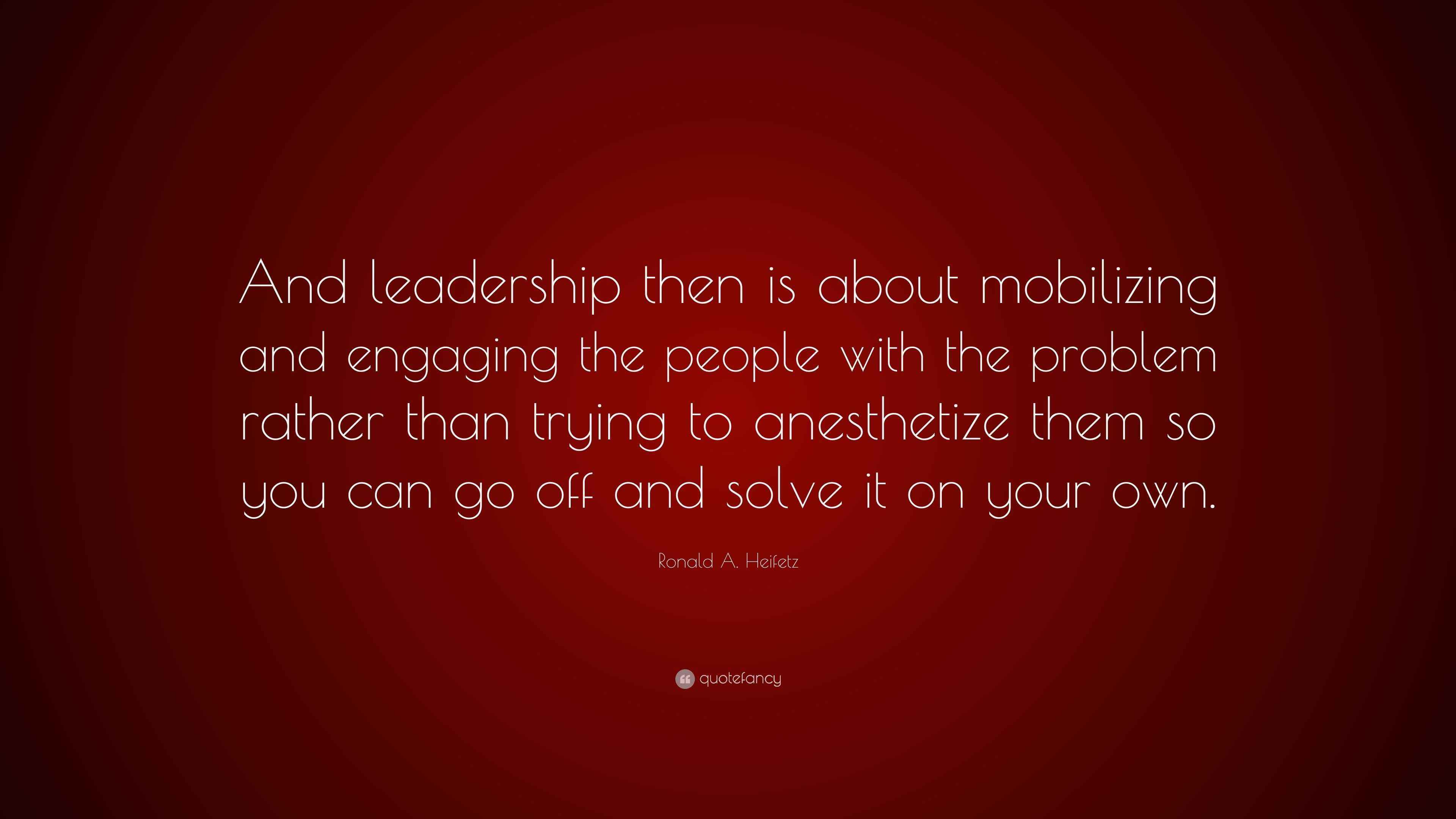 Ronald A. Heifetz Quote: “And leadership then is about mobilizing and ...
