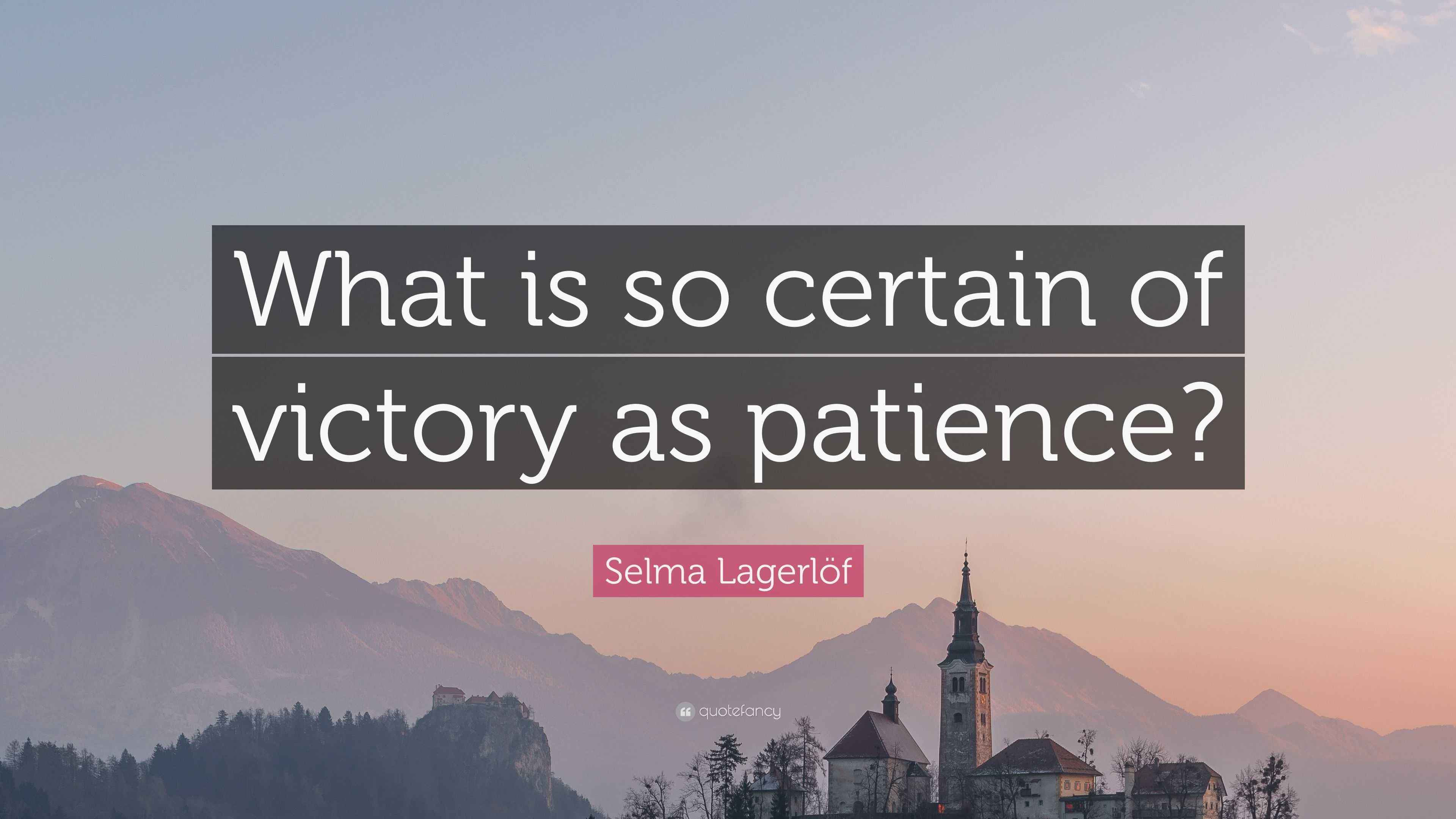 Selma Lagerlöf Quote: “What is so certain of victory as patience?”