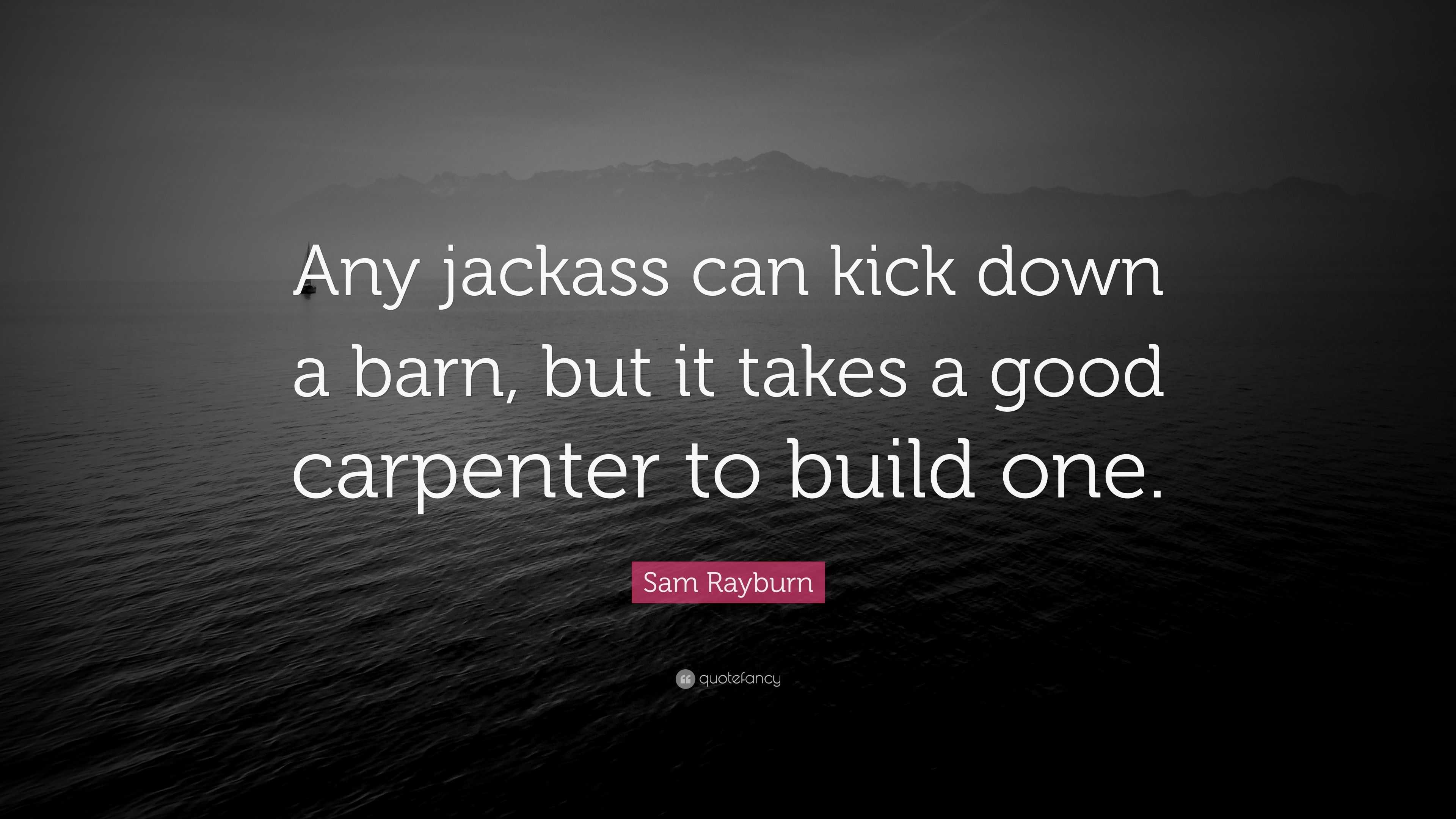Sam Rayburn Quote: “Any jackass can kick down a barn, but it takes a ...