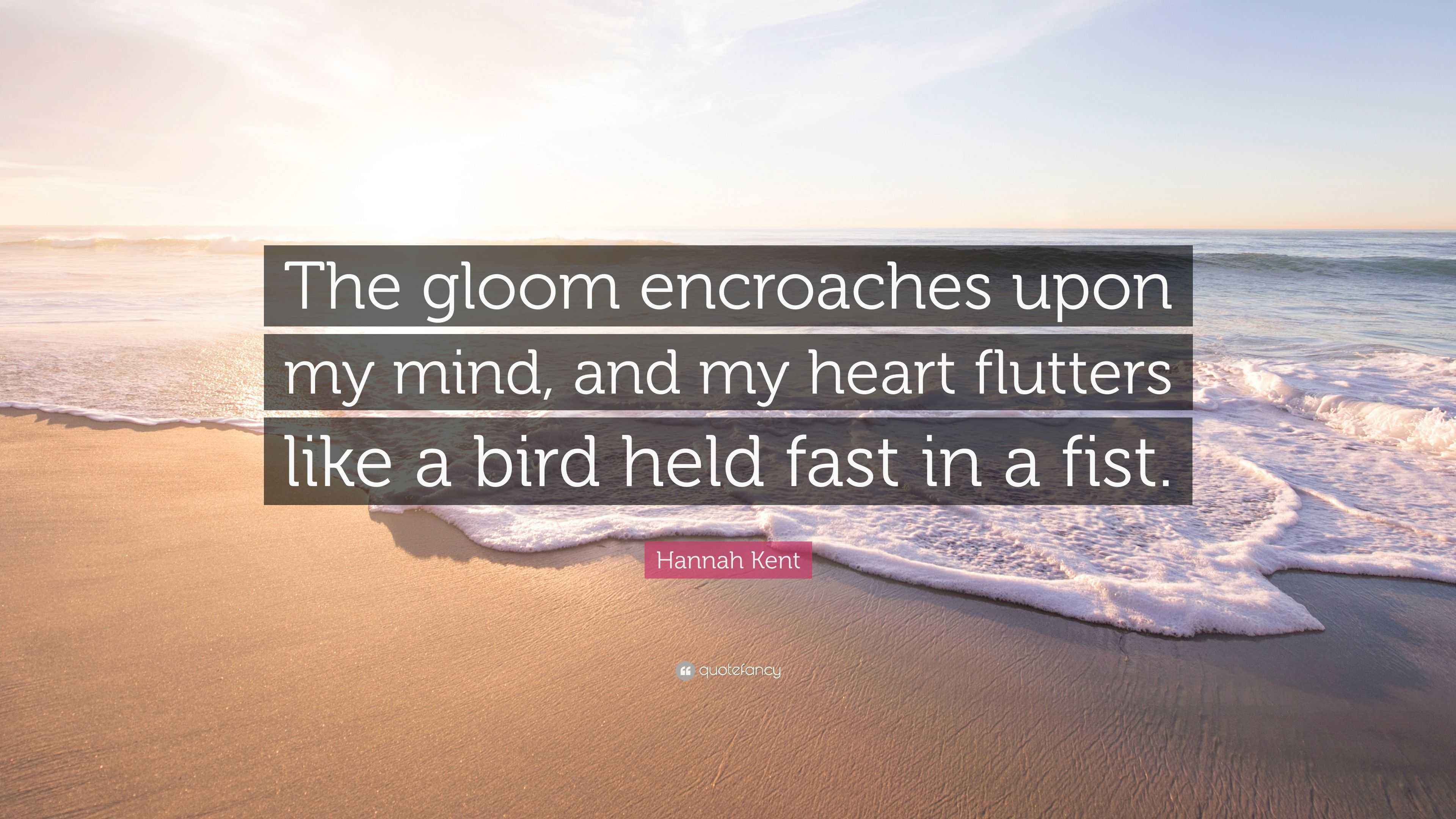 Hannah Kent Quote: “The gloom encroaches upon my mind, and my heart ...