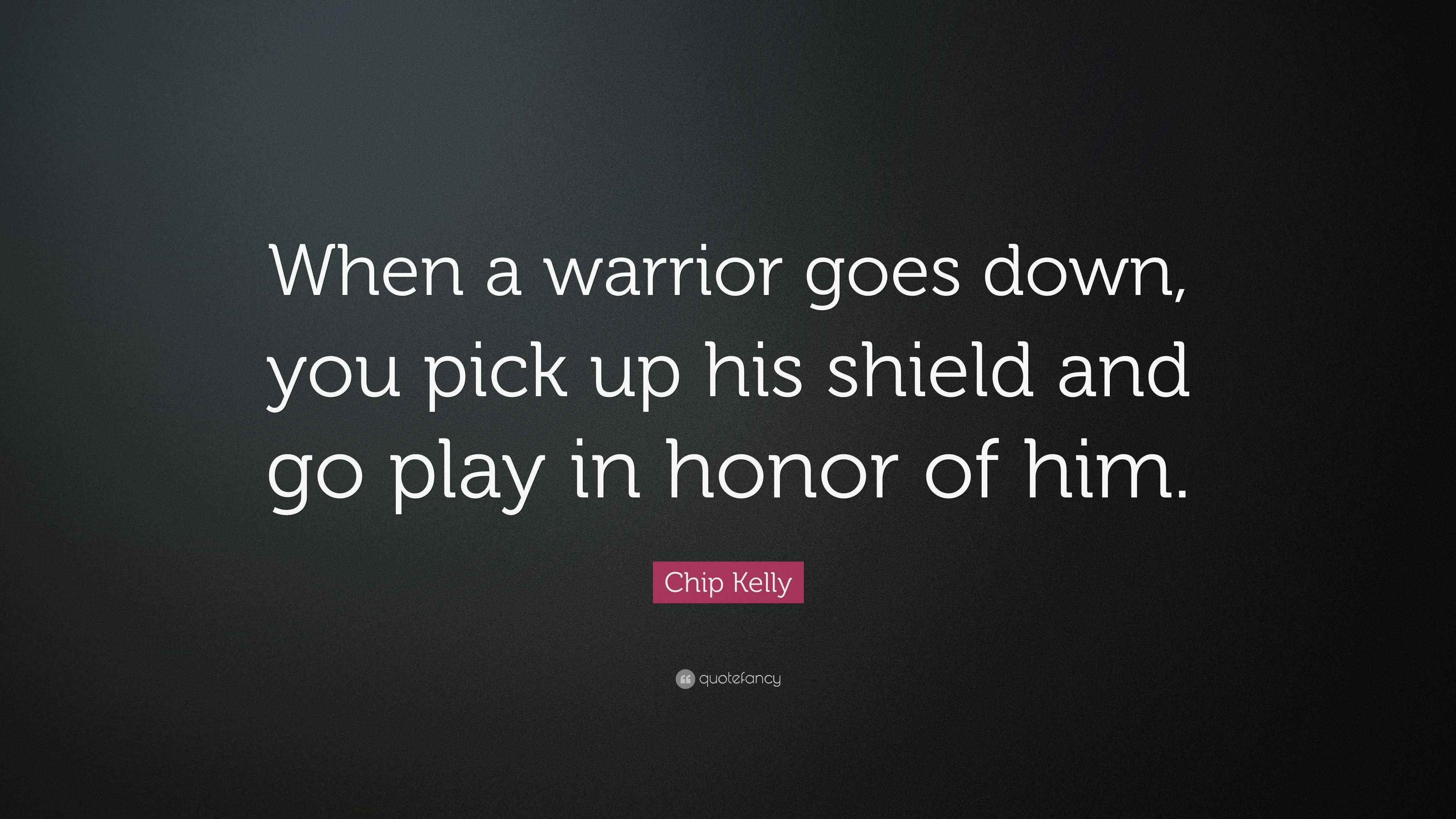 Chip Kelly Quote: “When a warrior goes down, you pick up his shield and ...