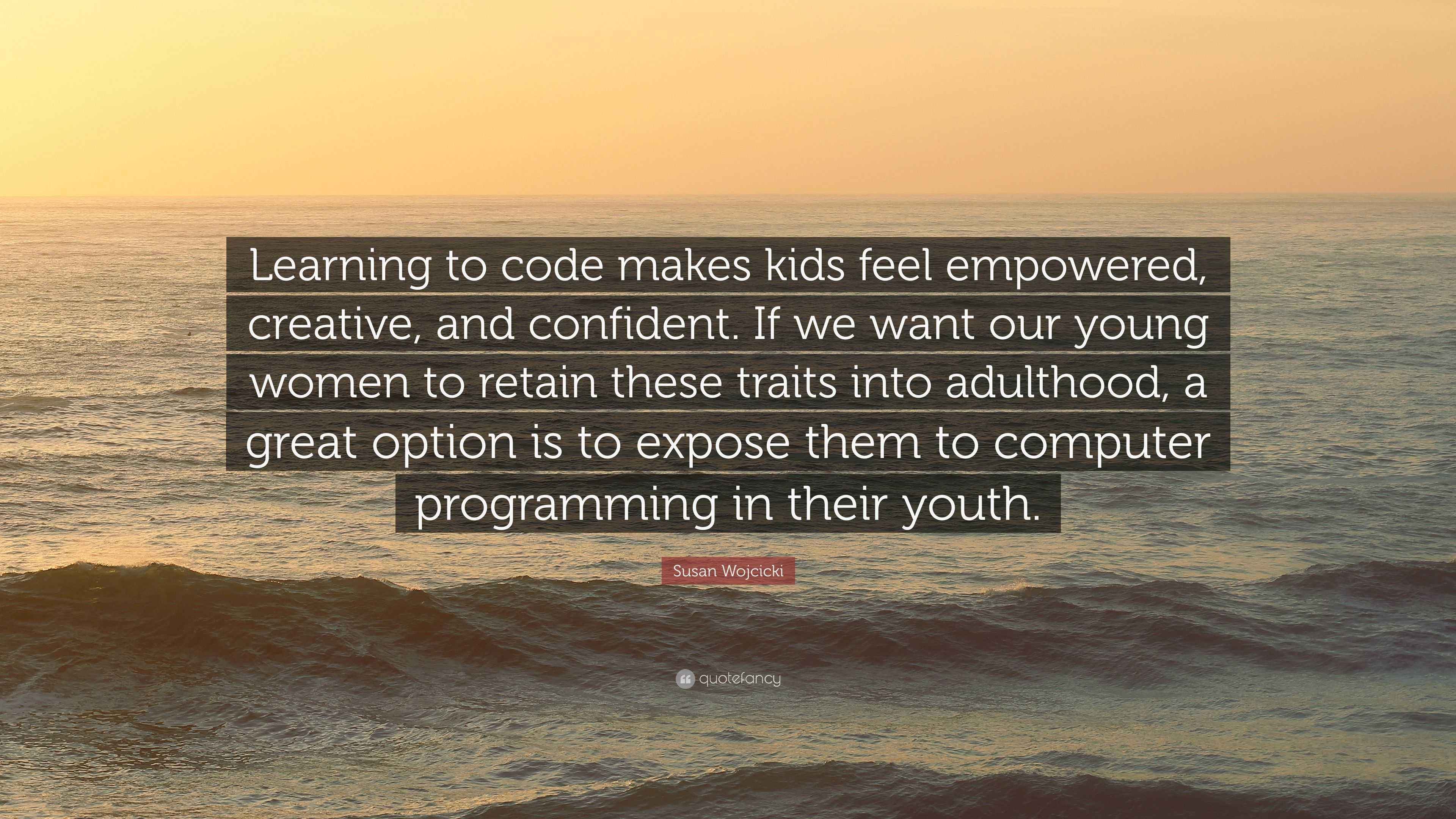 Susan Wojcicki Quote: “Learning to code makes kids feel empowered ...