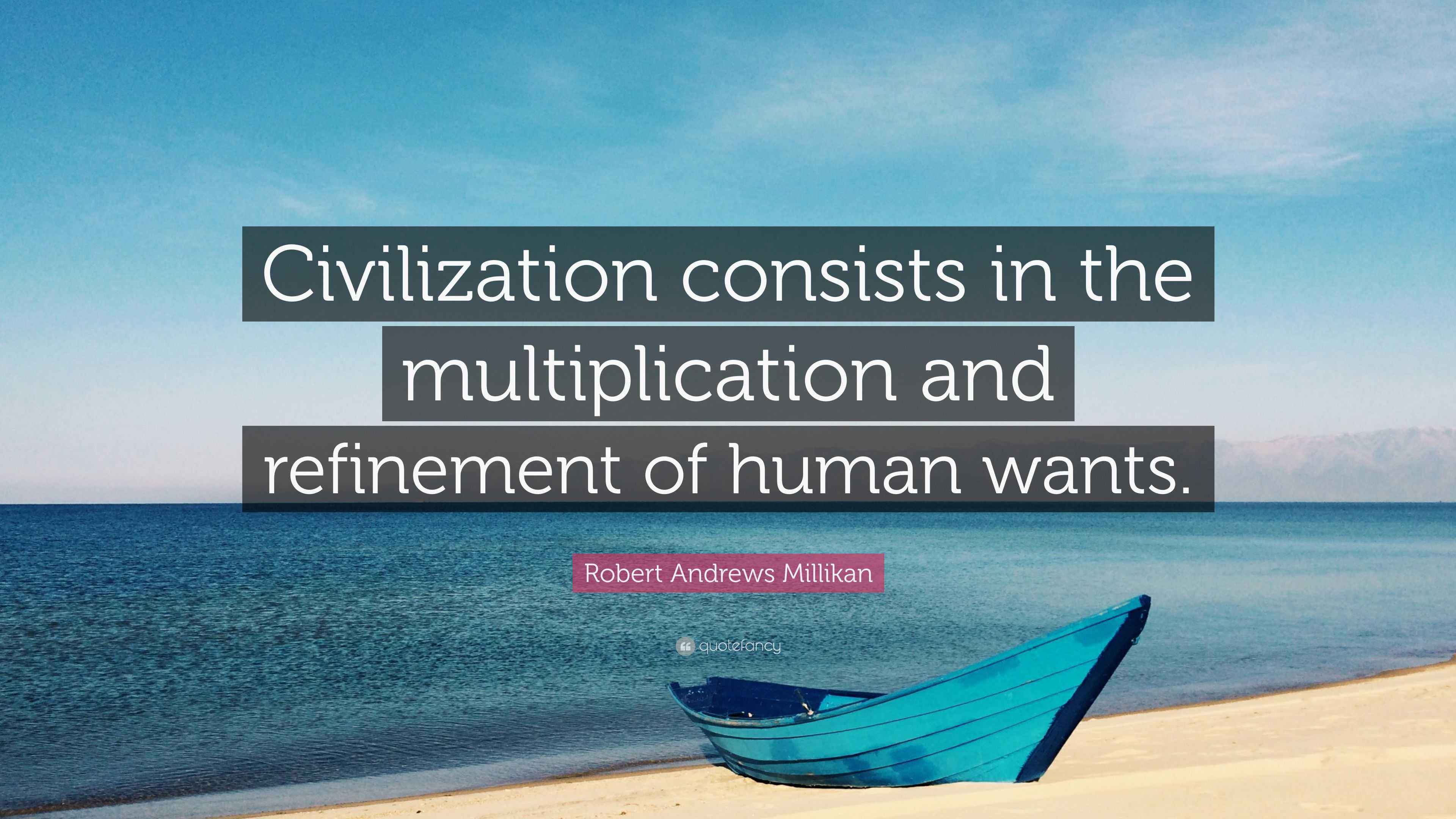 Robert Andrews Millikan Quote: “Civilization consists in the ...