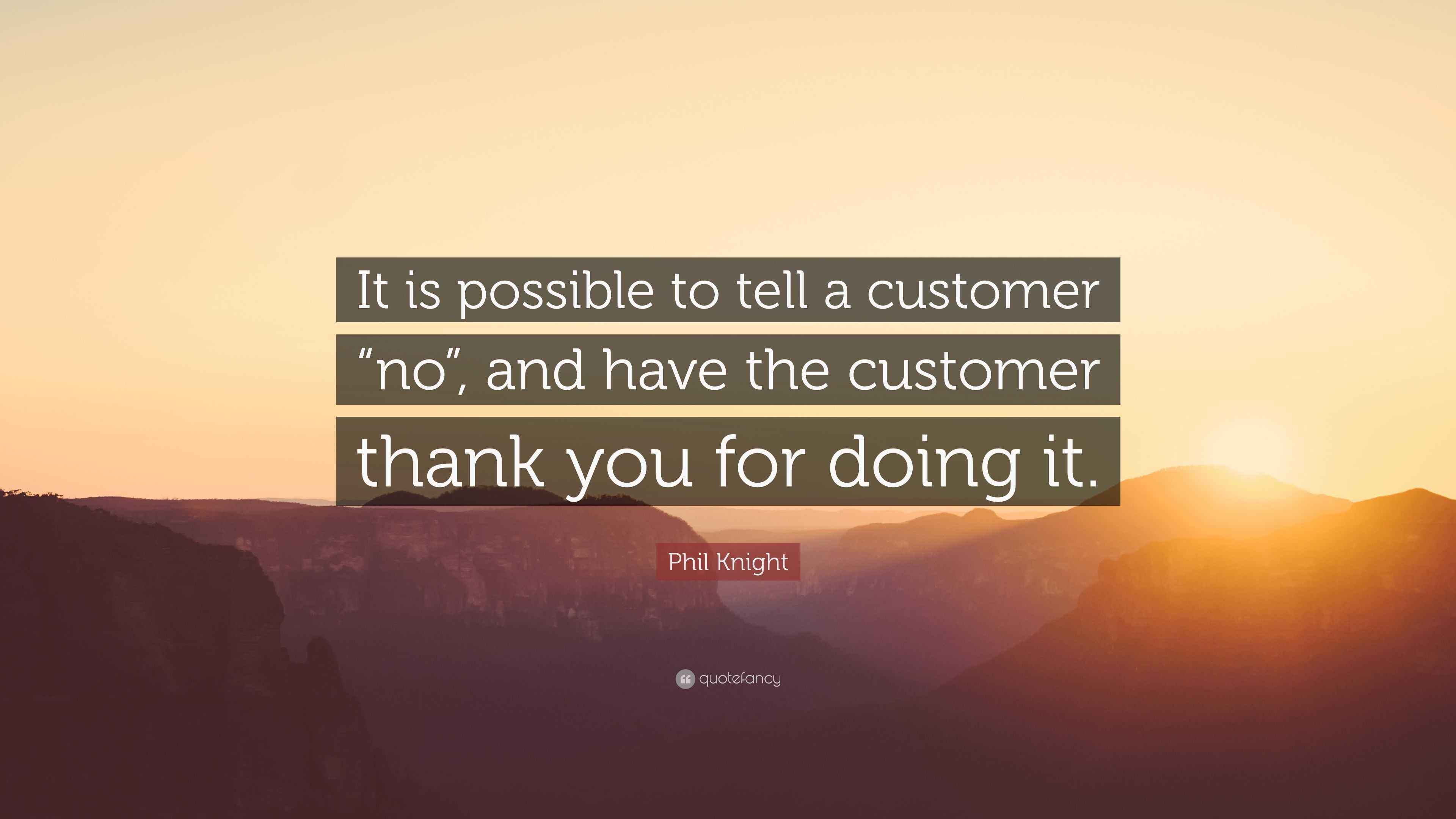 Phil Knight Quote: “It is possible to tell a customer “no”, and have ...