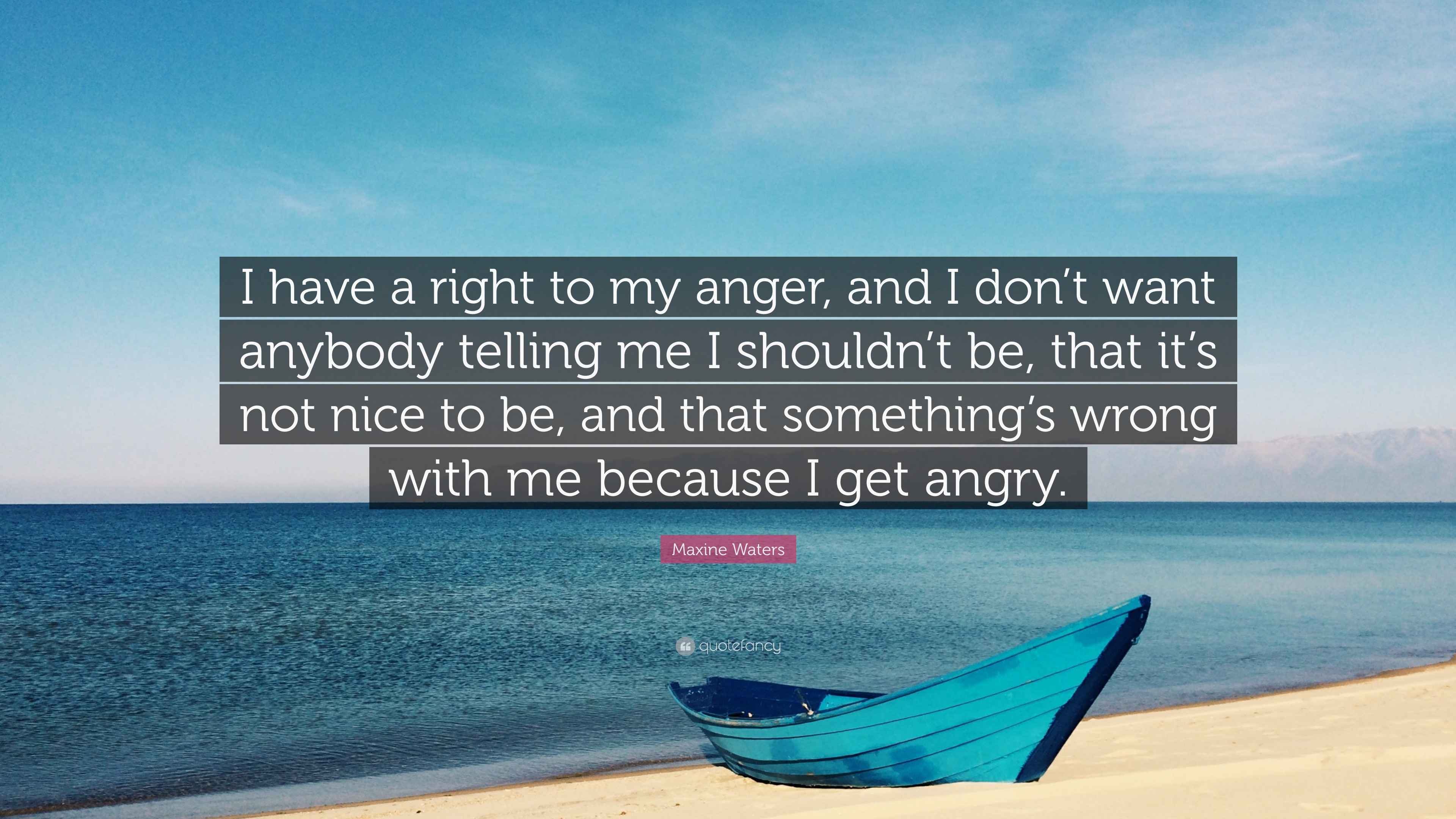 Maxine Waters Quote: “I have a right to my anger, and I don’t want ...