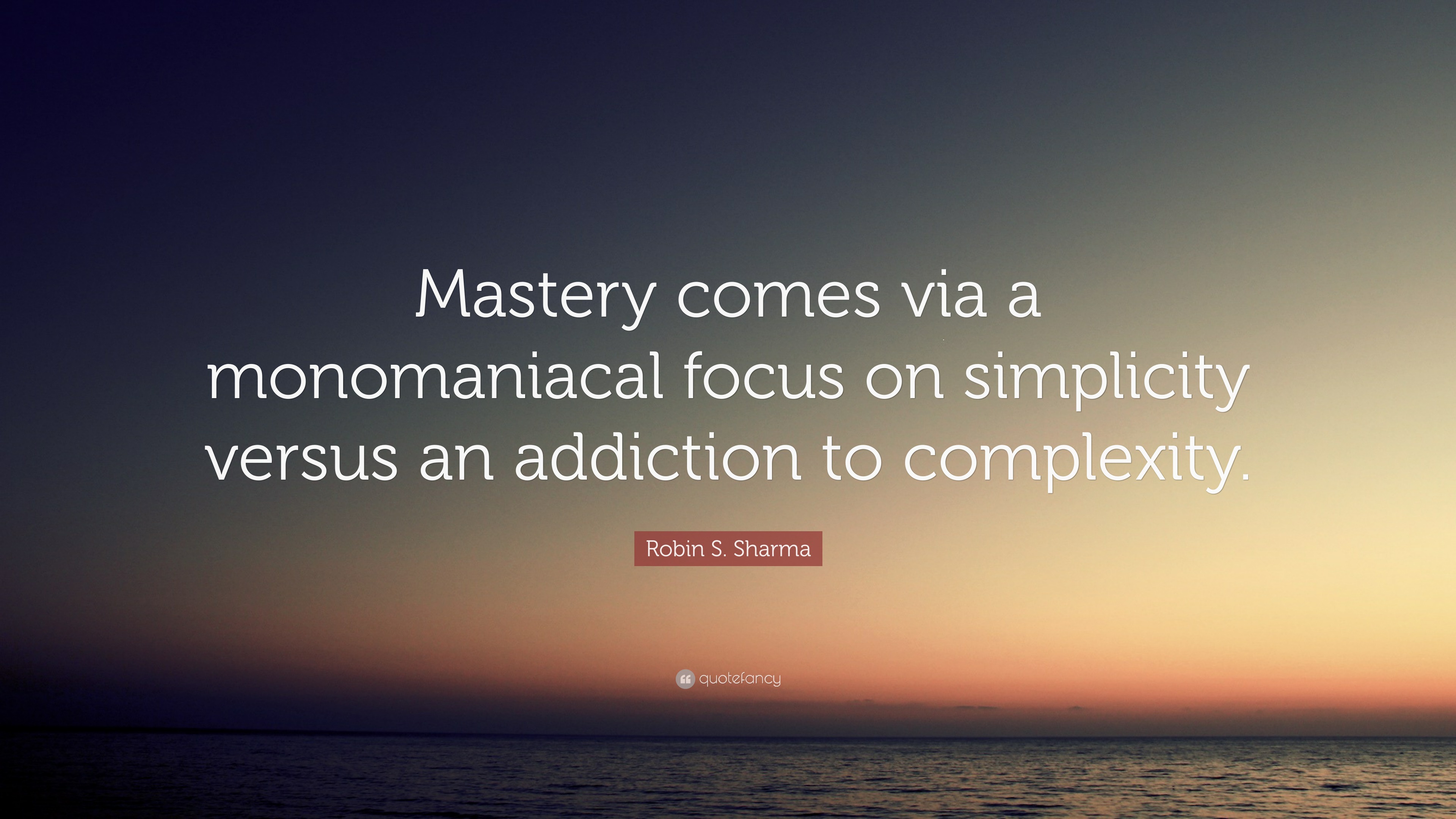 Robin S. Sharma Quote: “Mastery comes via a monomaniacal focus on ...