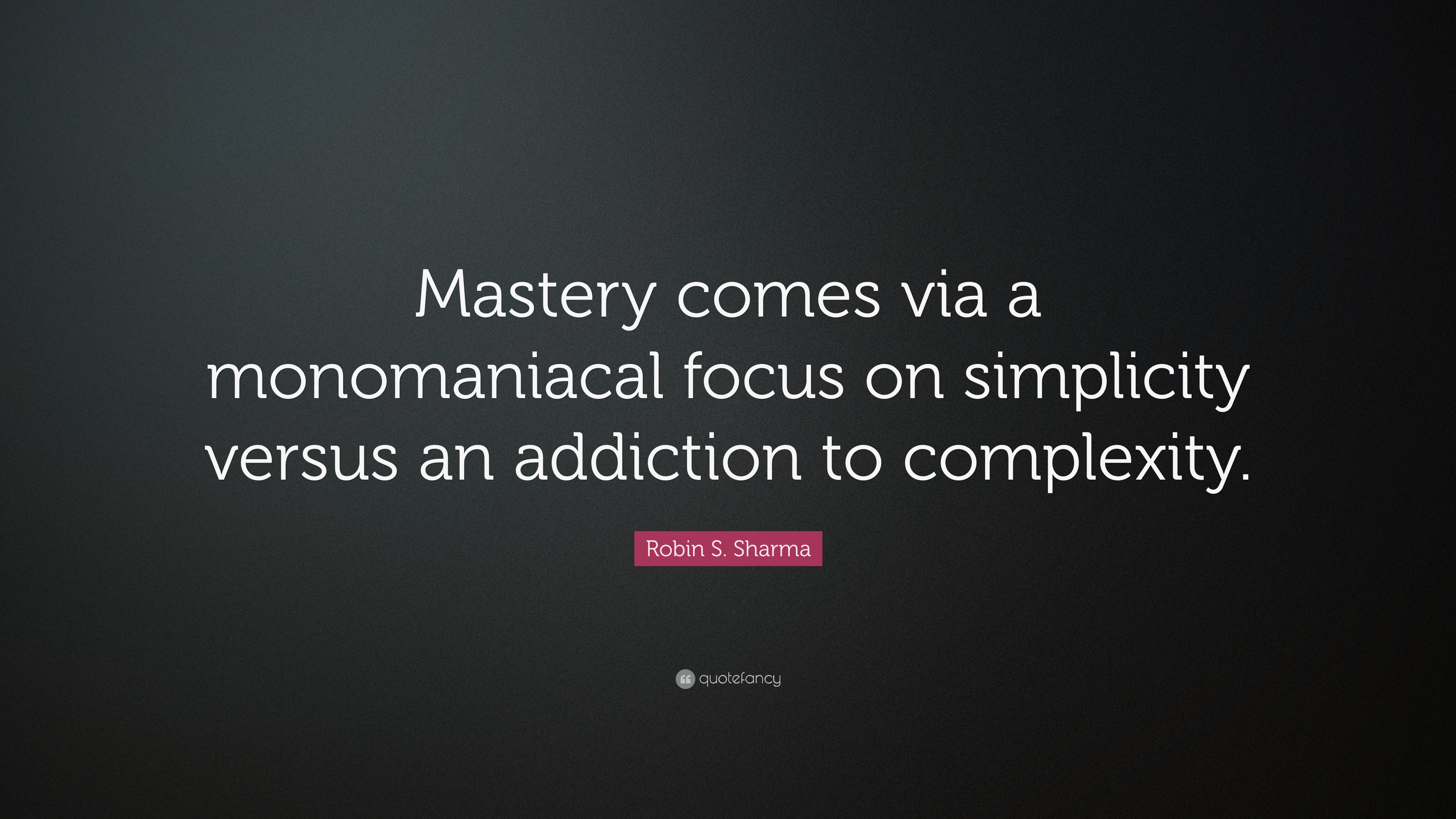 Robin S. Sharma Quote: “Mastery comes via a monomaniacal focus on ...