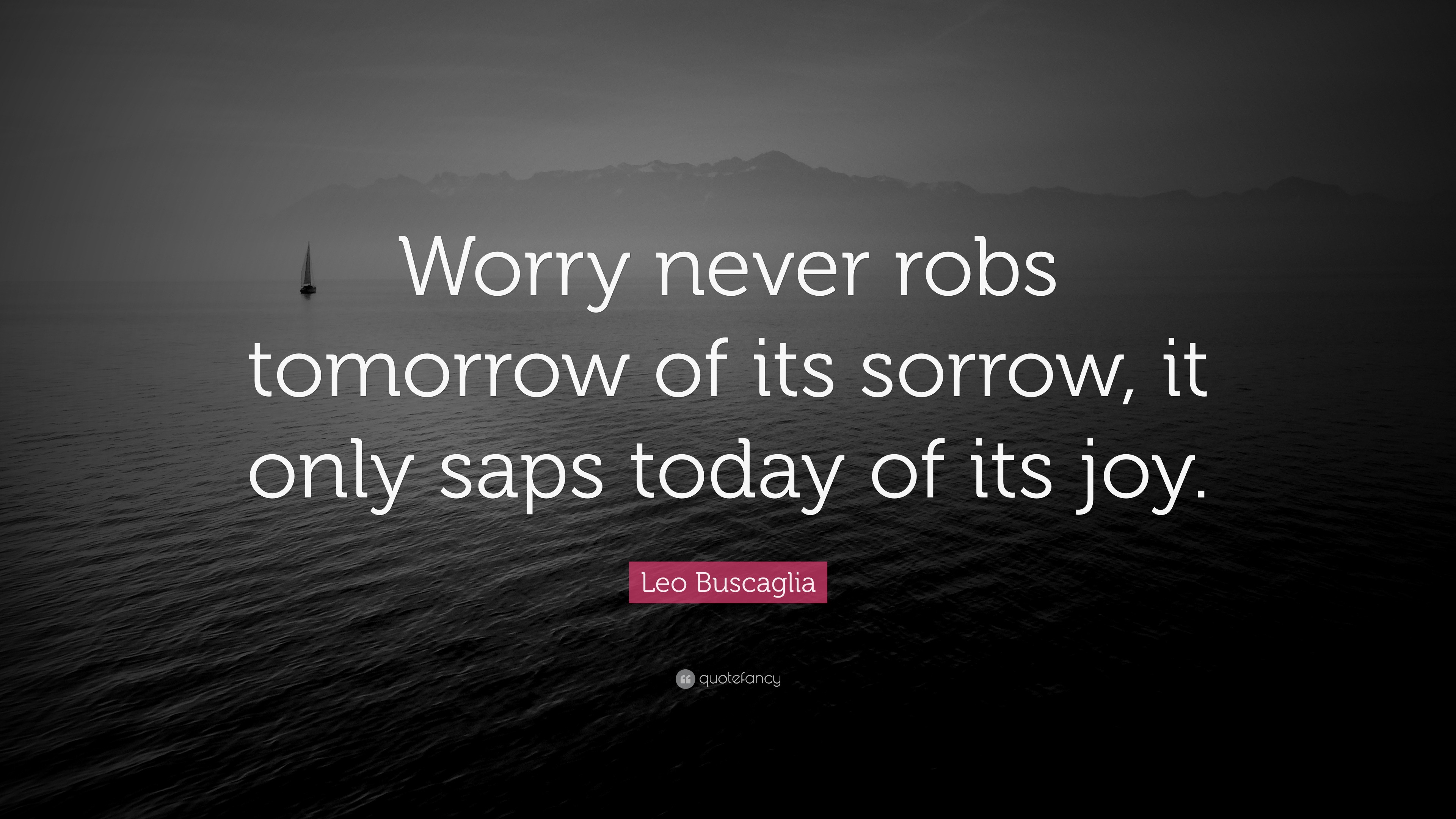 Leo Buscaglia Quote: “Worry never robs tomorrow of its sorrow, it only ...