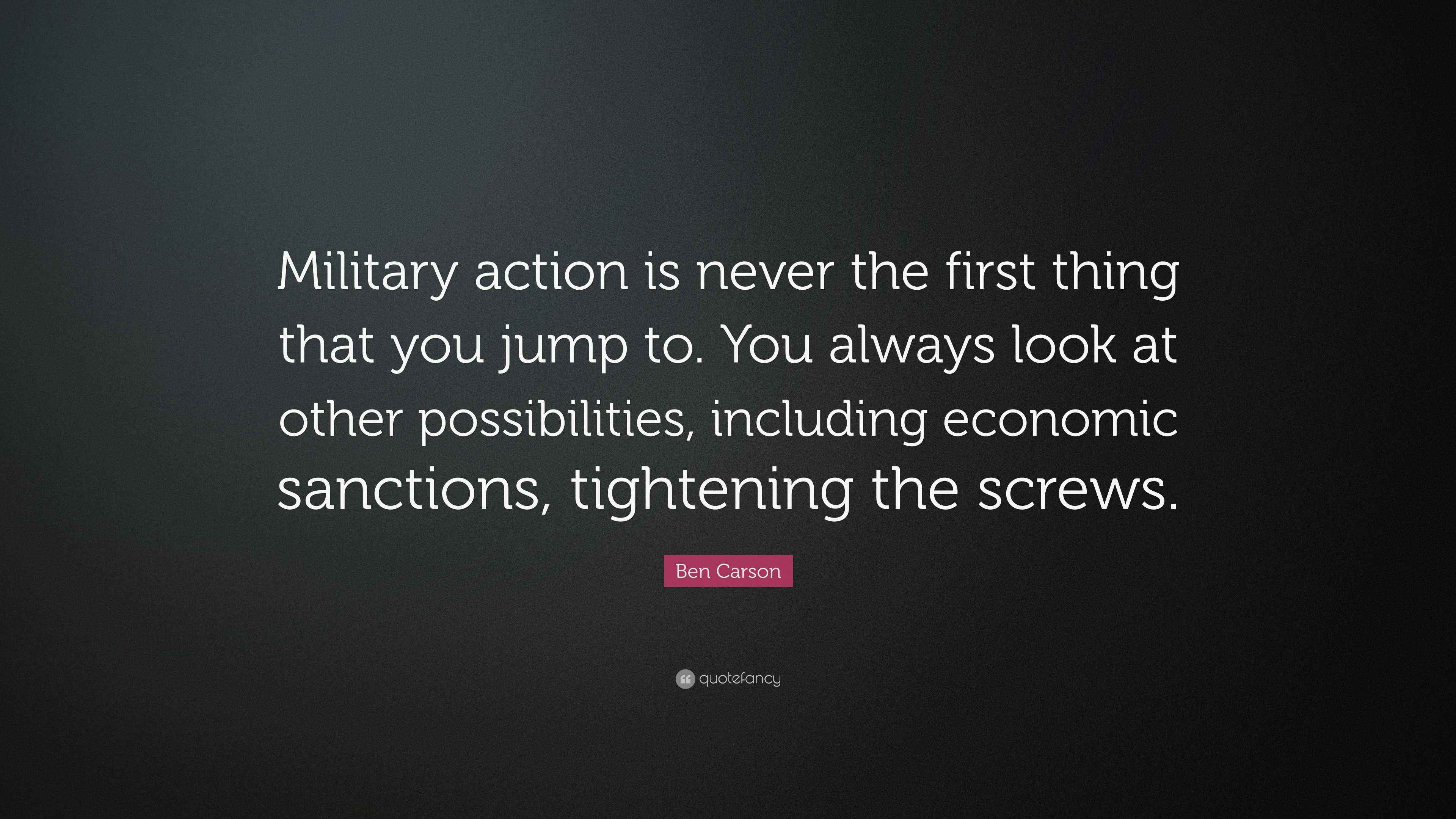 Ben Carson Quote: “Military action is never the first thing that you ...