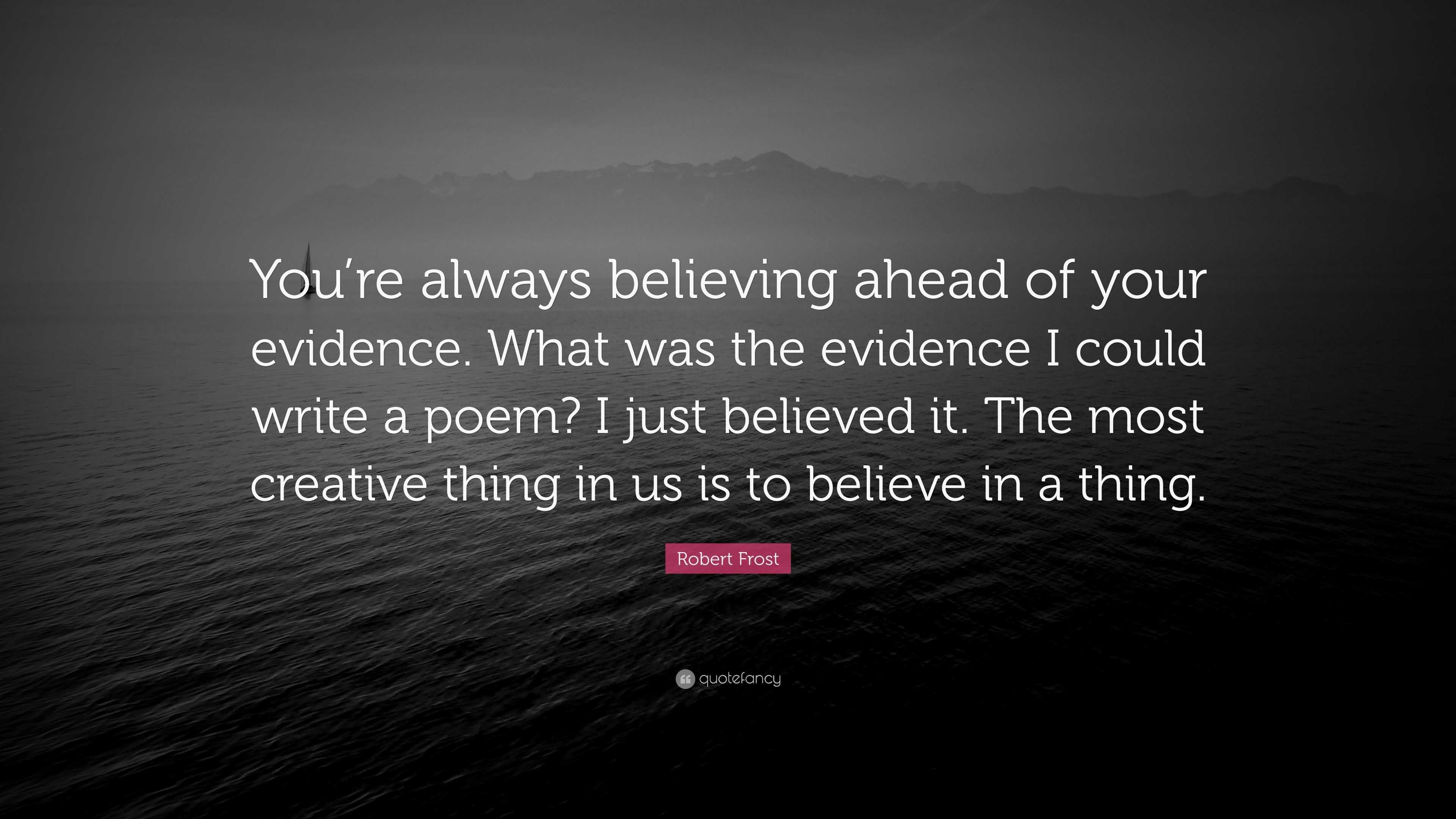 Robert Frost Quote: “You’re always believing ahead of your evidence ...