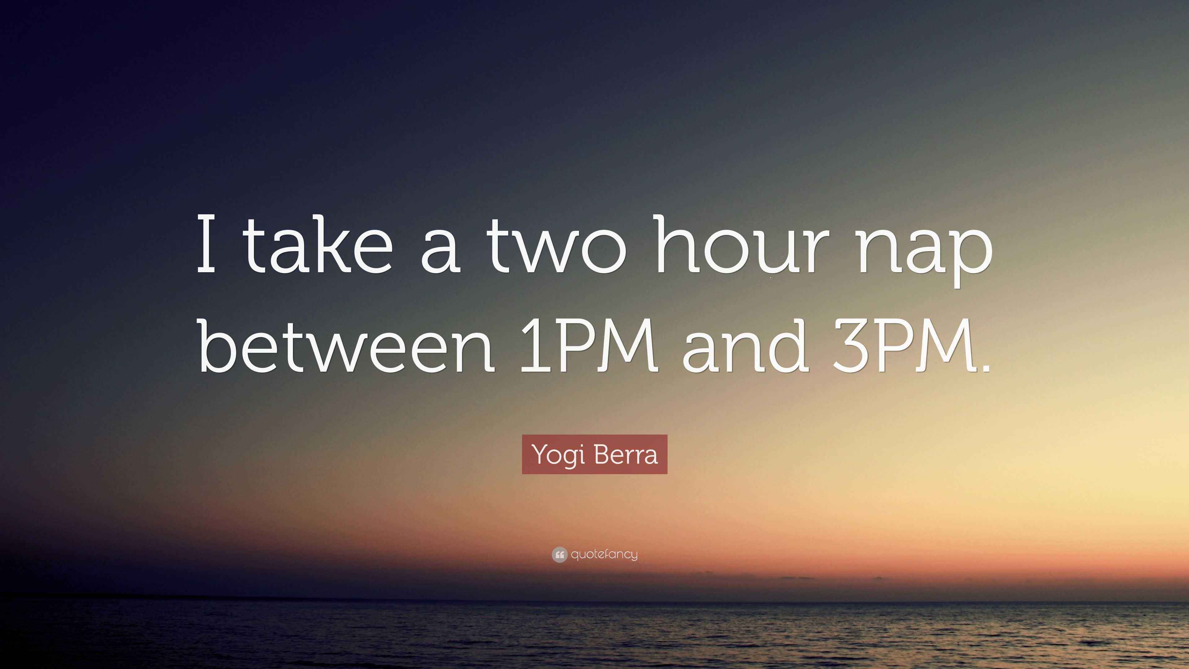 Yogi Berra Quote: “I take a two hour nap between 1PM and 3PM.”
