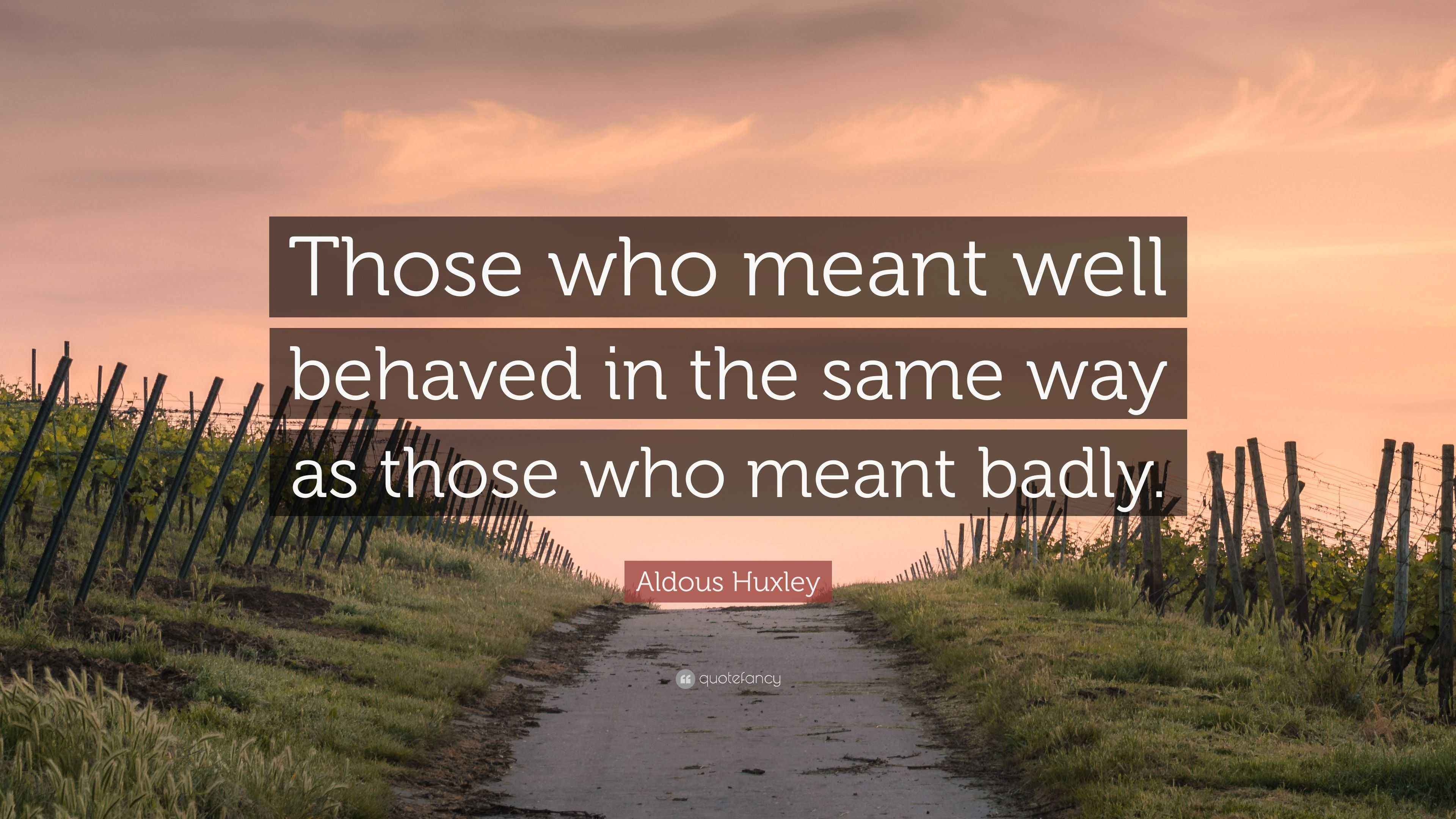 Aldous Huxley Quote: “Those who meant well behaved in the same way as ...