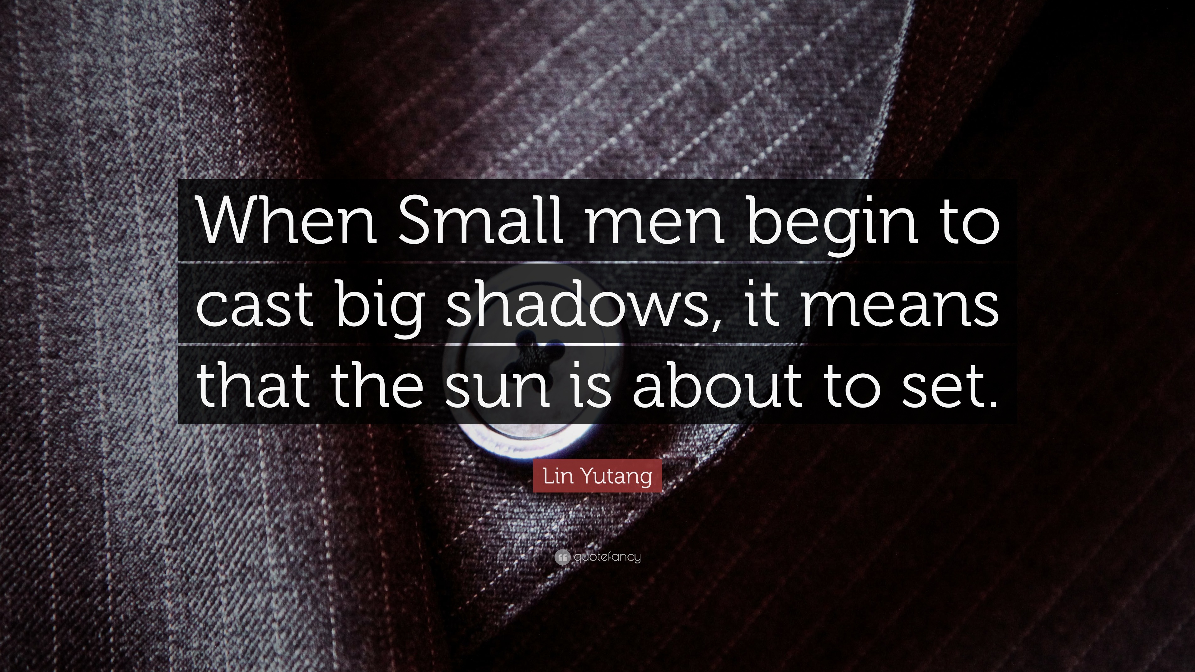Lin Yutang Quote: “When Small men begin to cast big shadows, it means ...