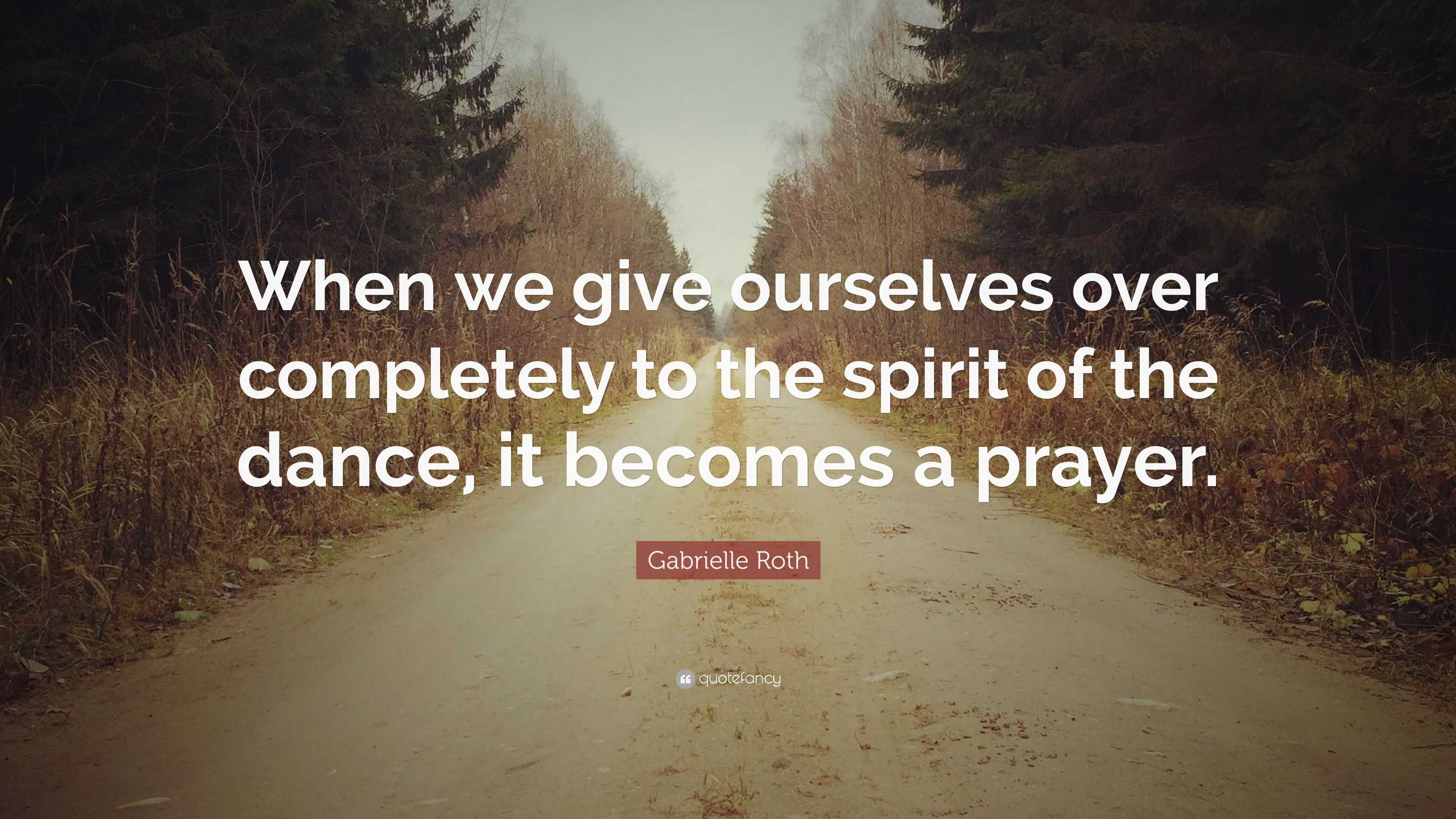Gabrielle Roth Quote: “When we give ourselves over completely to the ...
