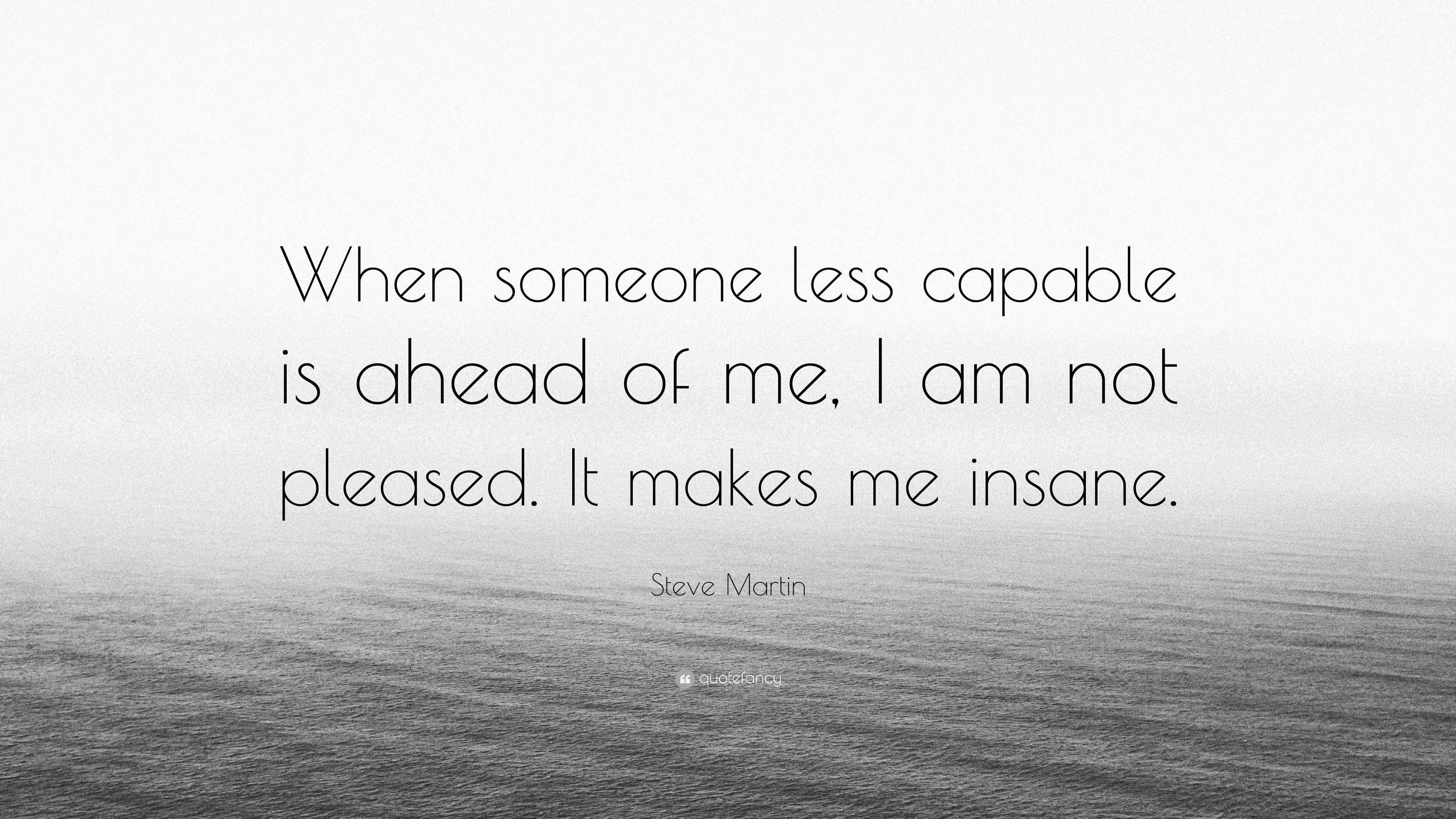 Steve Martin Quote: “When someone less capable is ahead of me, I am not ...