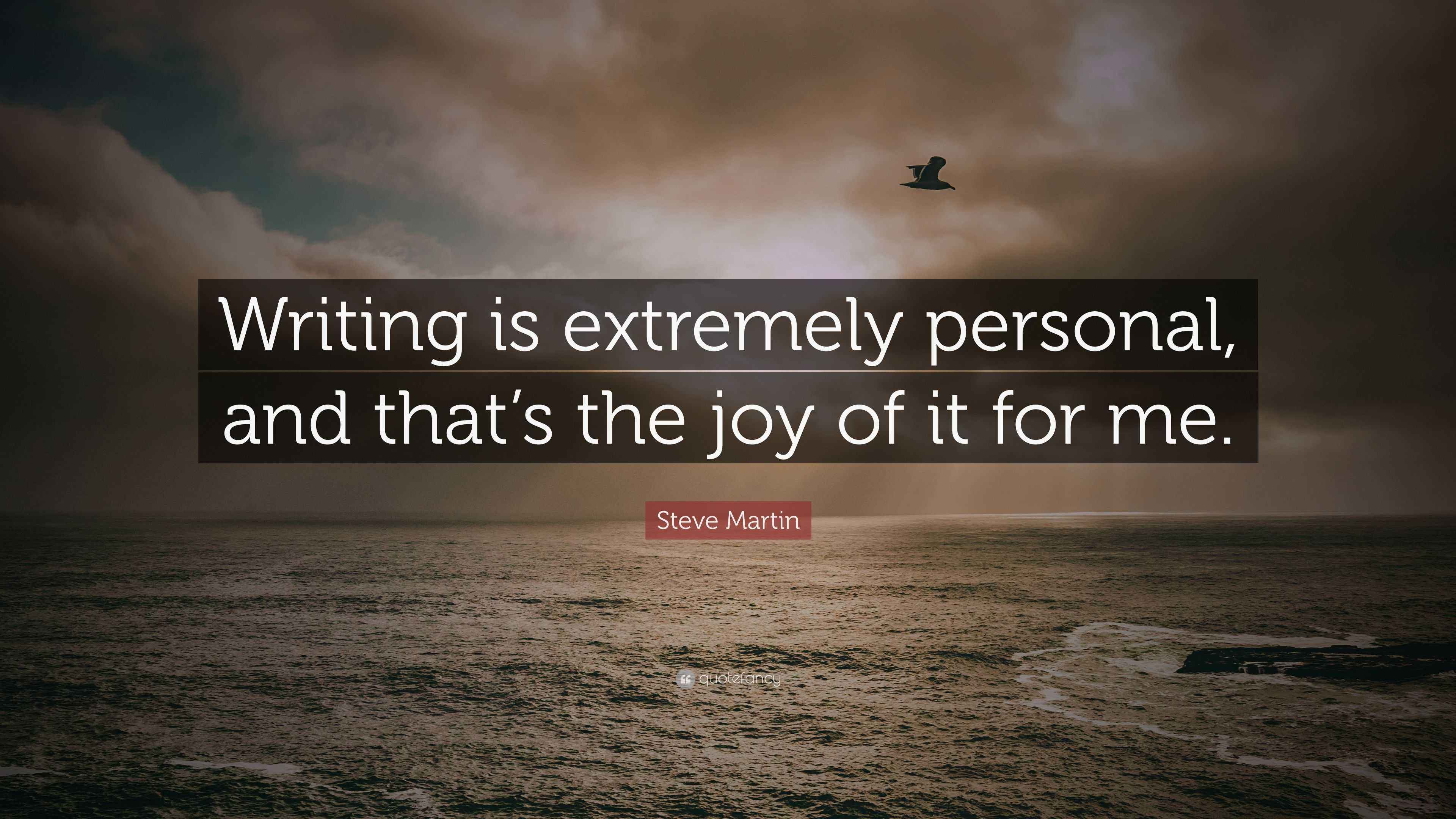 Steve Martin Quote: “Writing is extremely personal, and that’s the joy ...