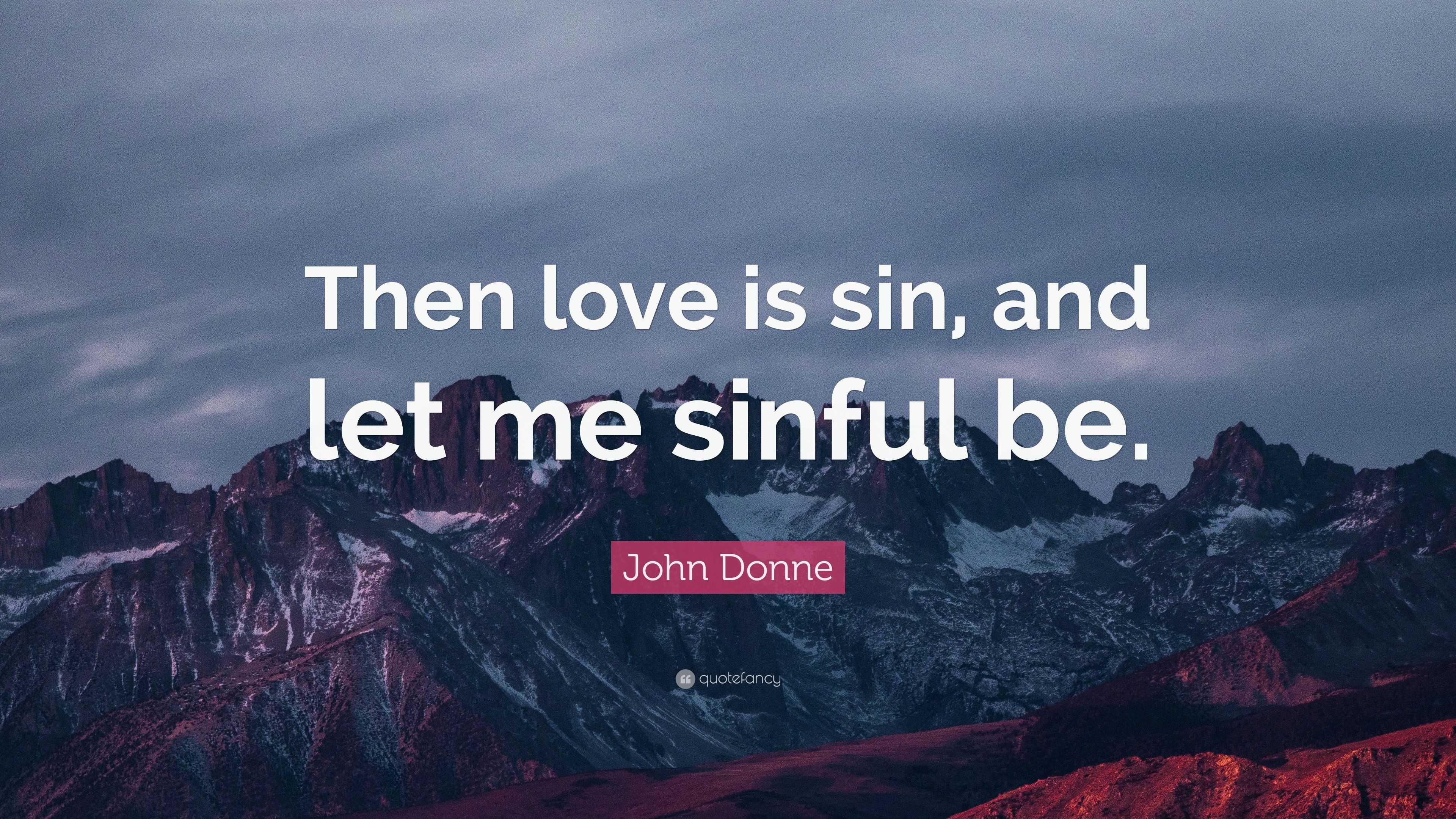John Donne Quote: “Then love is sin, and let me sinful be.”