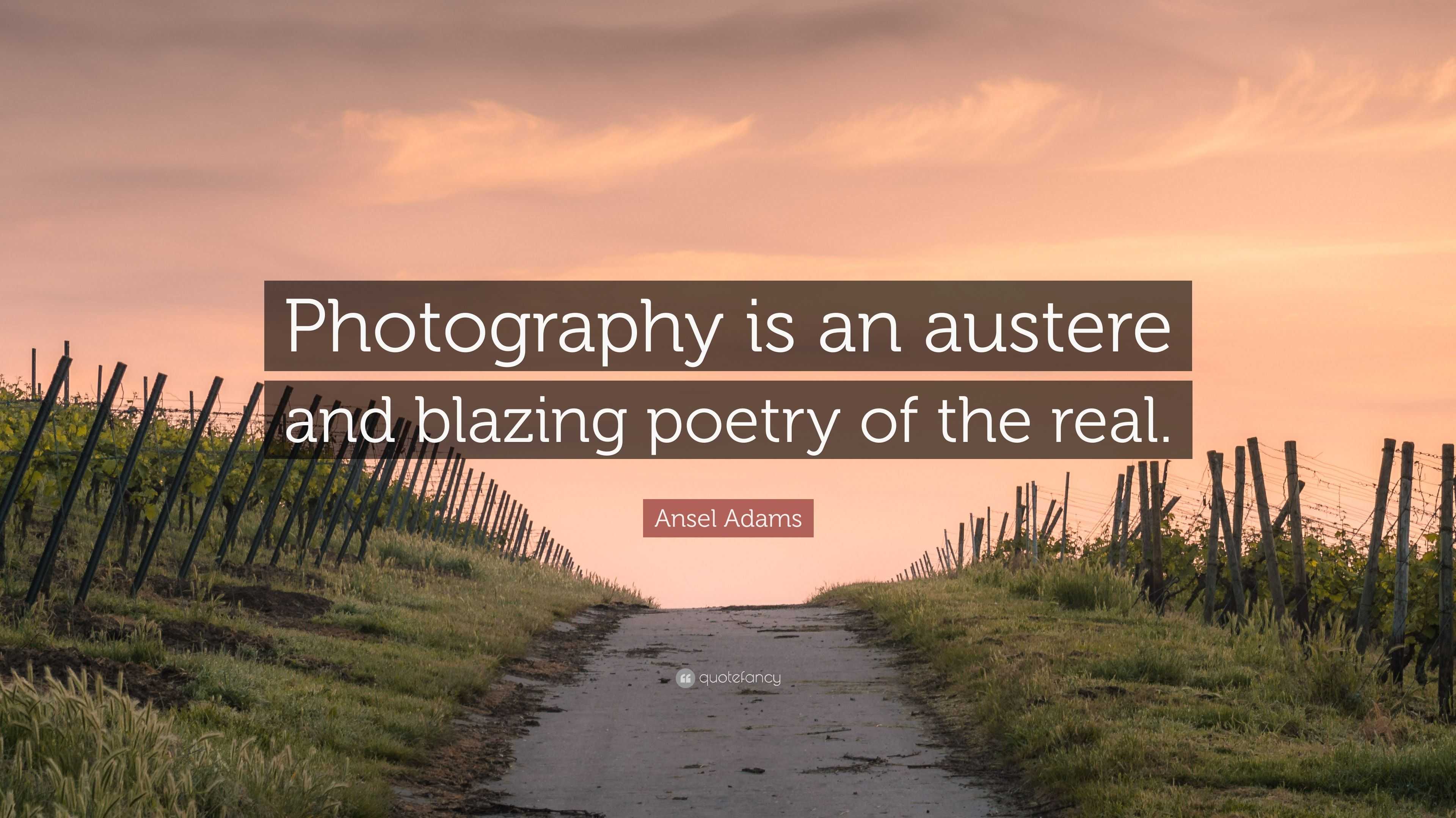 Ansel Adams Quote: “Photography is an austere and blazing poetry of the ...