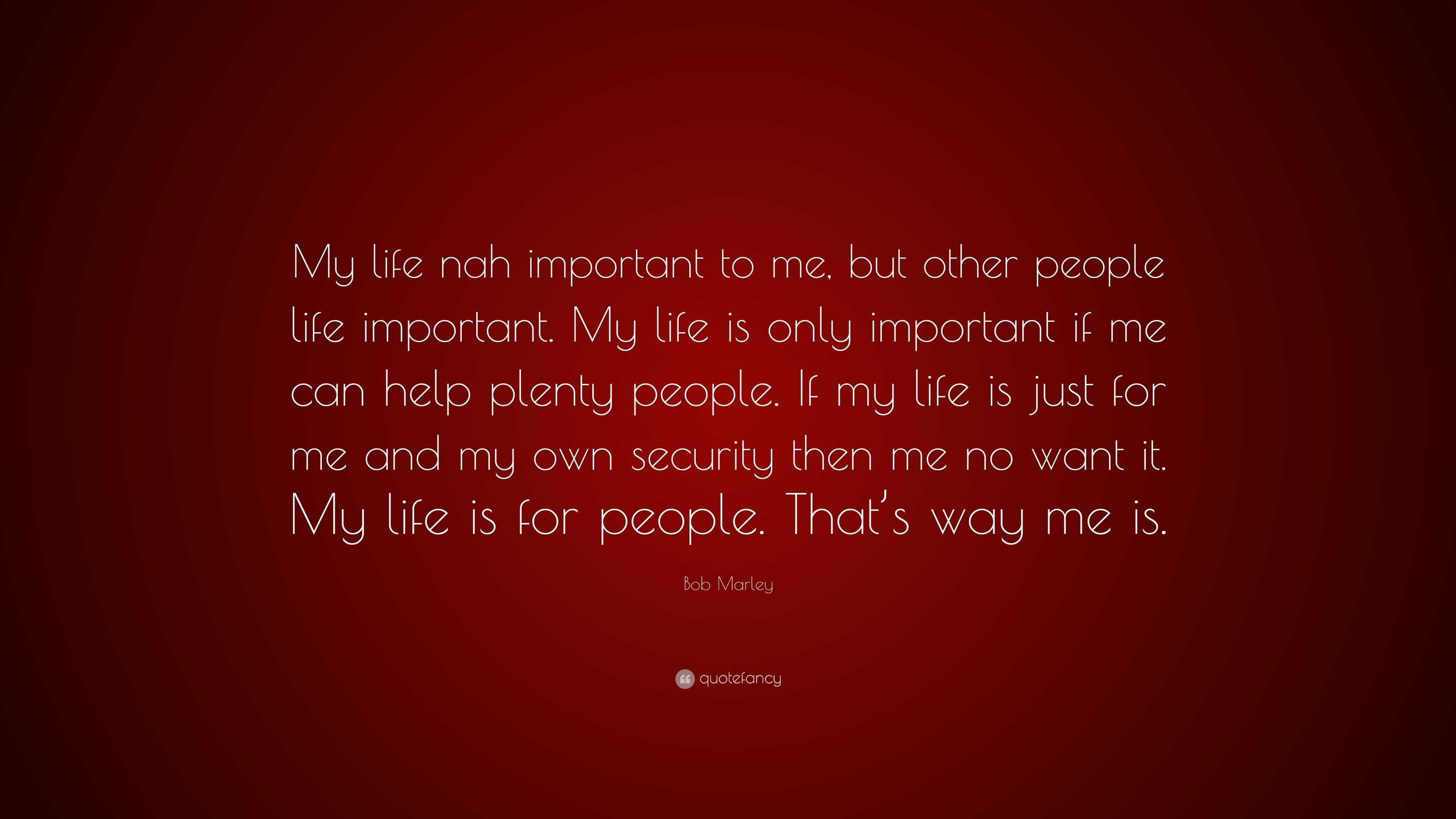 Bob Marley Quote: “My life nah important to me, but other people life ...