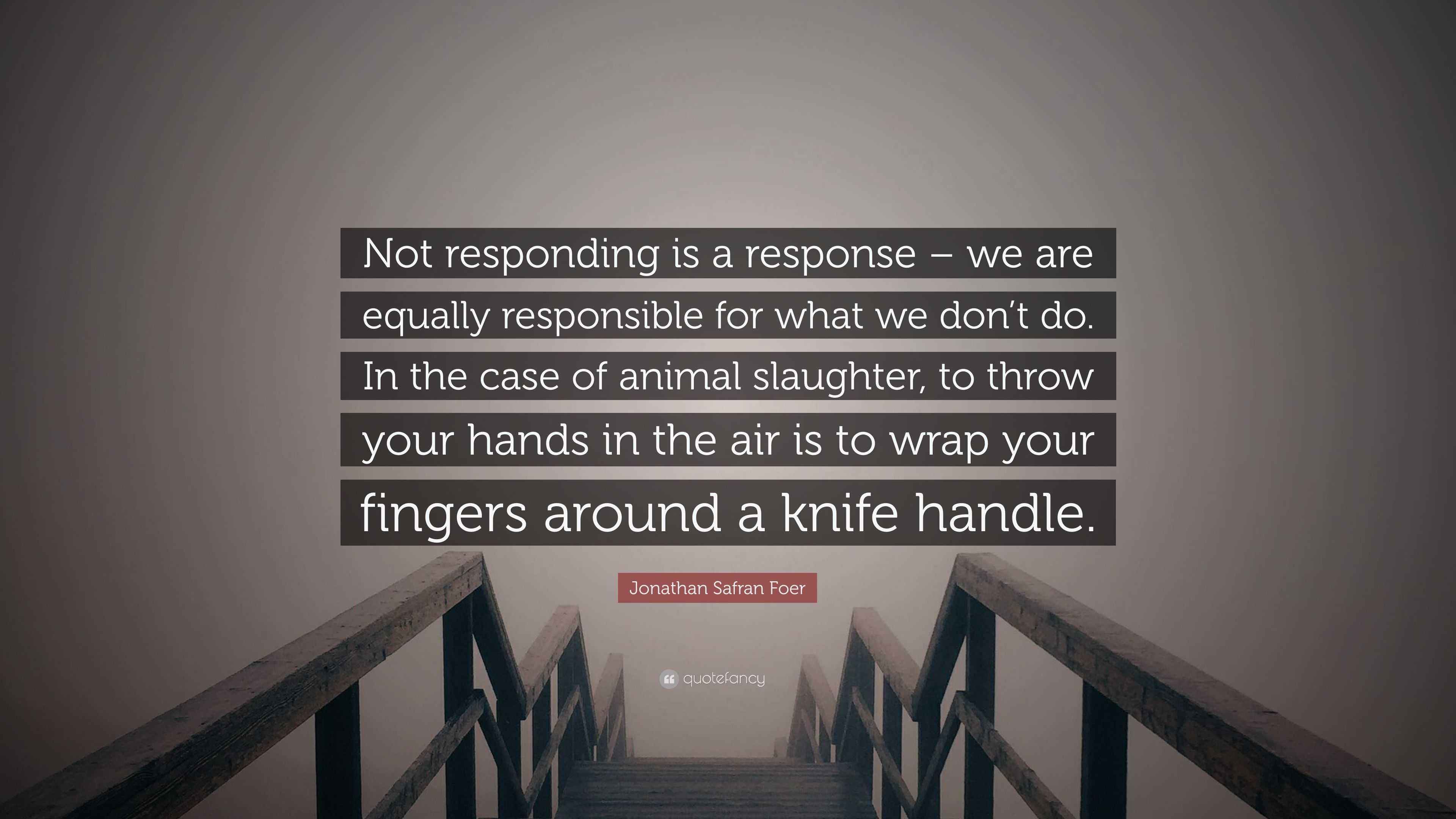 Jonathan Safran Foer Quote: “Not responding is a response – we are ...