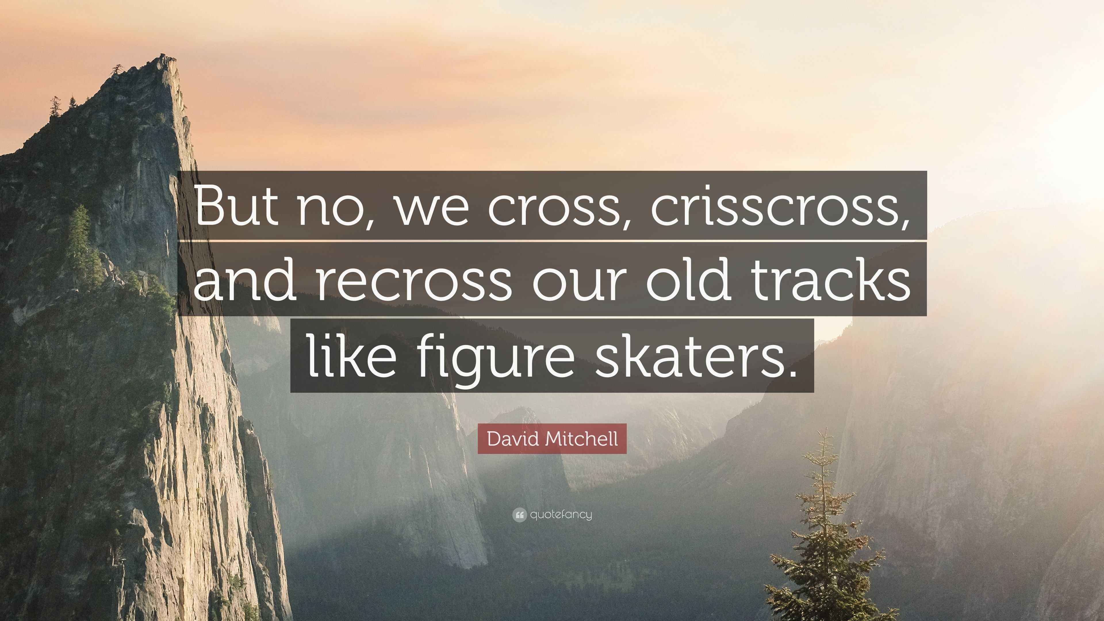 David Mitchell Quote: “But no, we cross, crisscross, and recross our ...