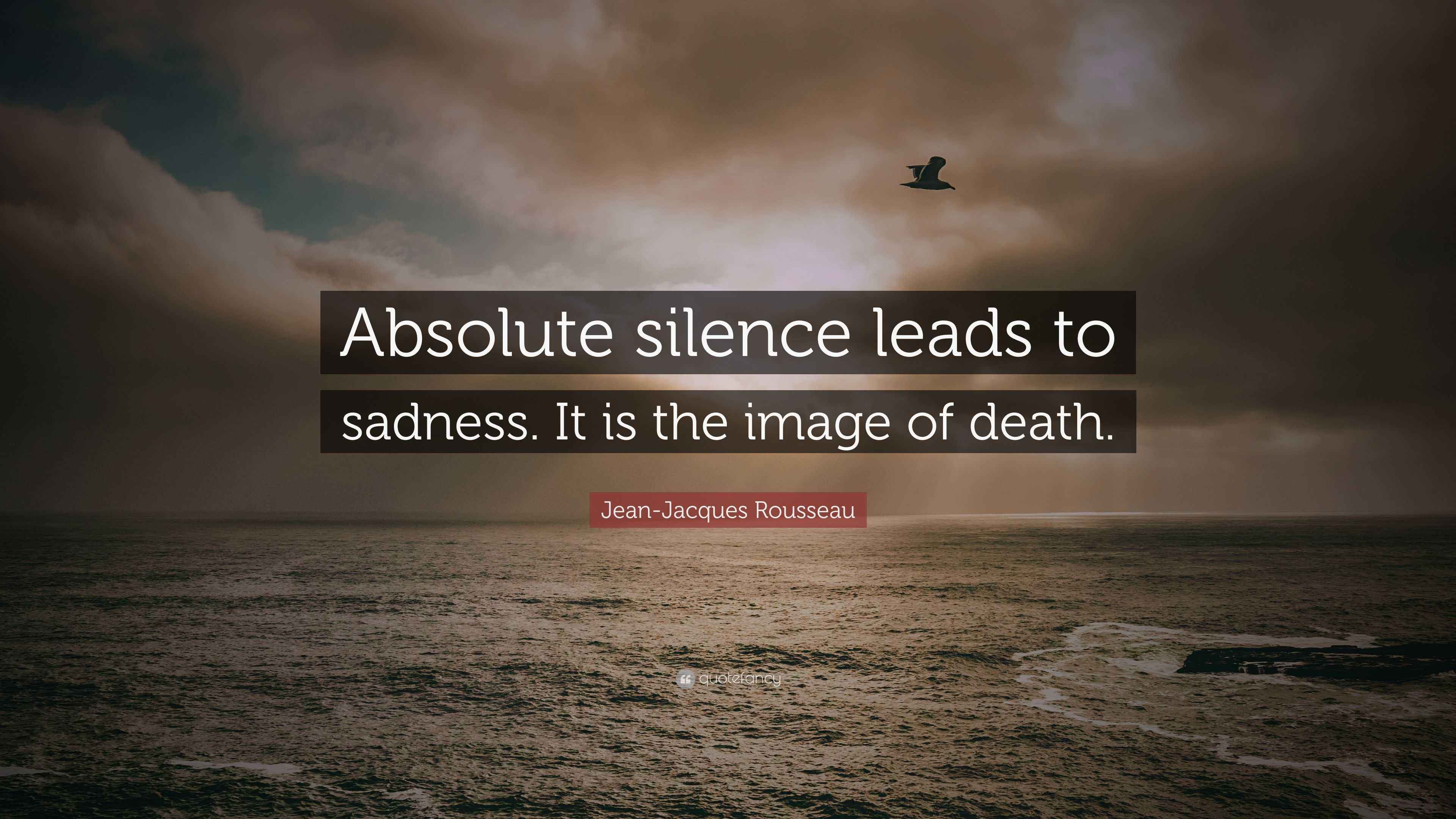 Jean-Jacques Rousseau Quote: “Absolute silence leads to sadness. It is ...