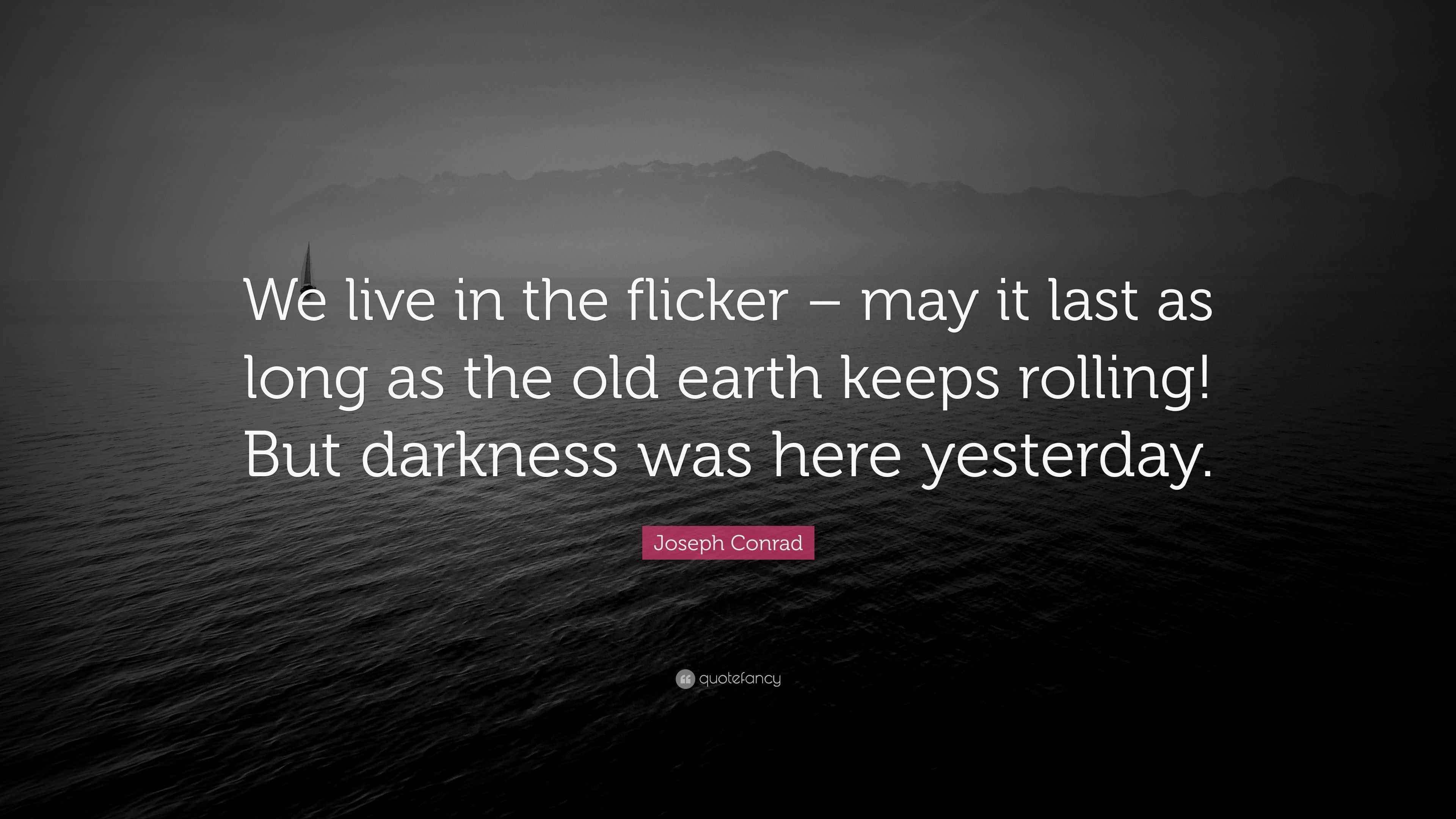 Joseph Conrad Quote: “We live in the flicker – may it last as long as ...