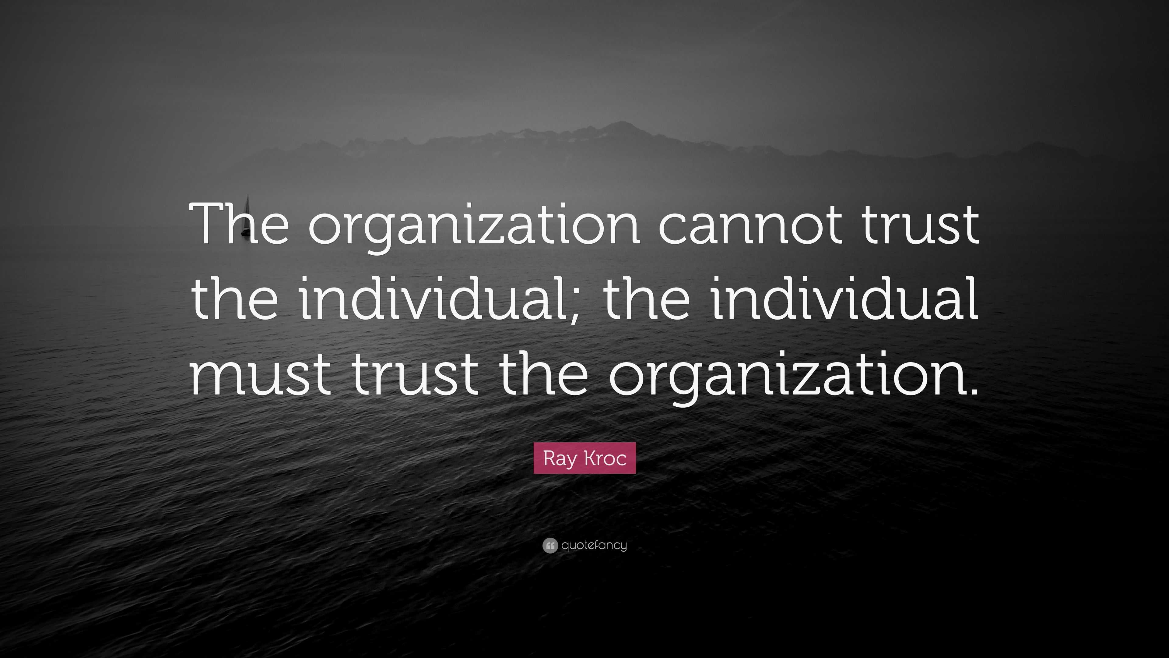 Ray Kroc Quote: “The organization cannot trust the individual; the ...