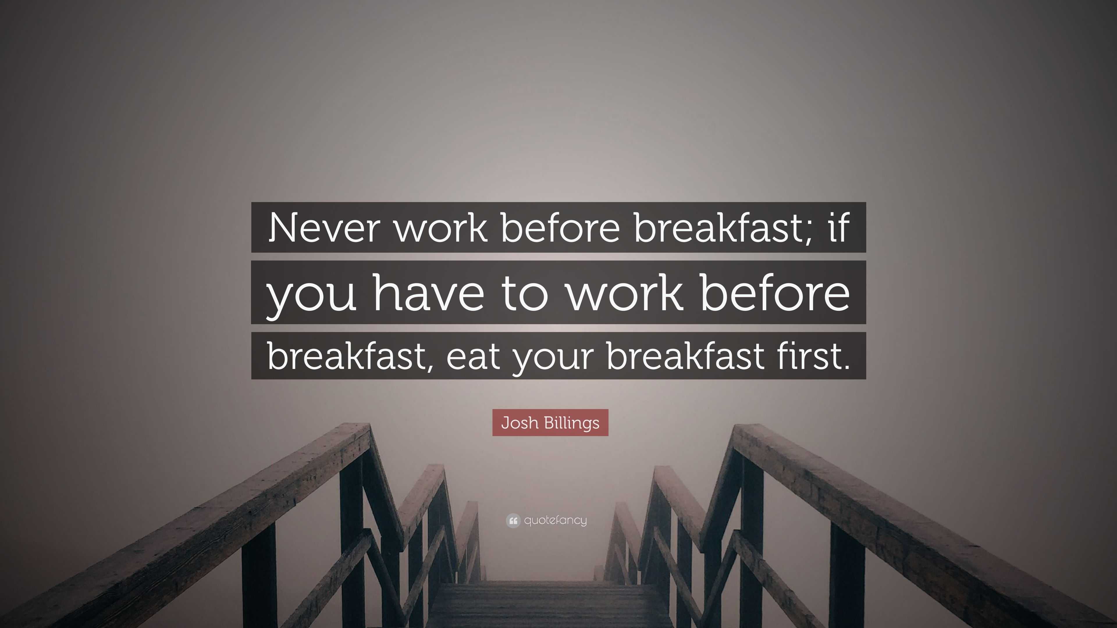 Josh Billings Quote: “Never work before breakfast; if you have to work ...