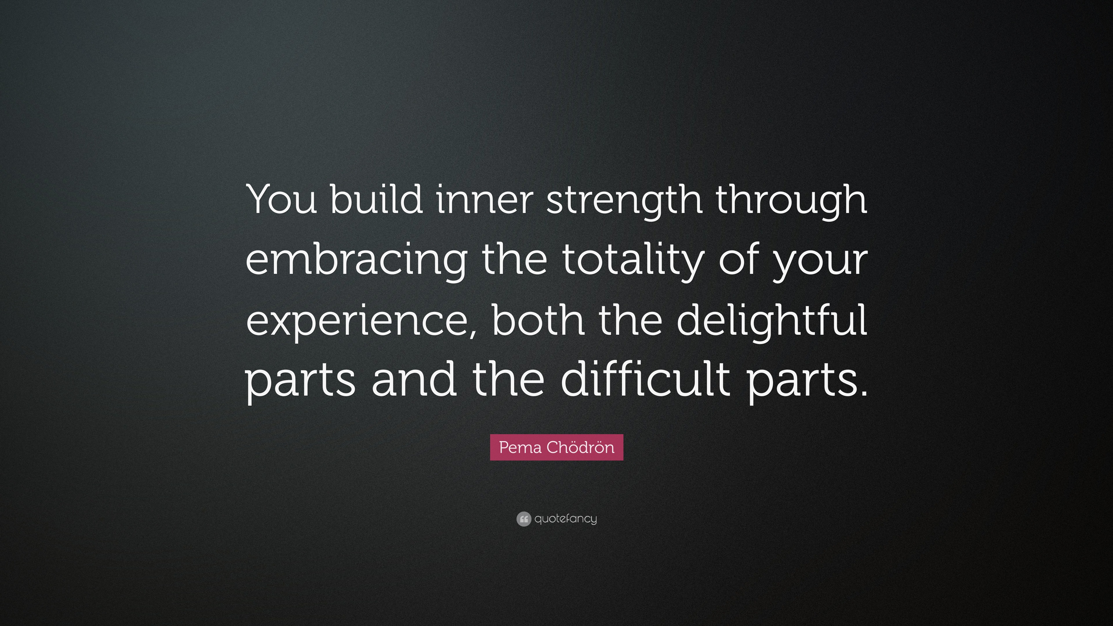 Pema Chödrön Quote: “You build inner strength through embracing the ...