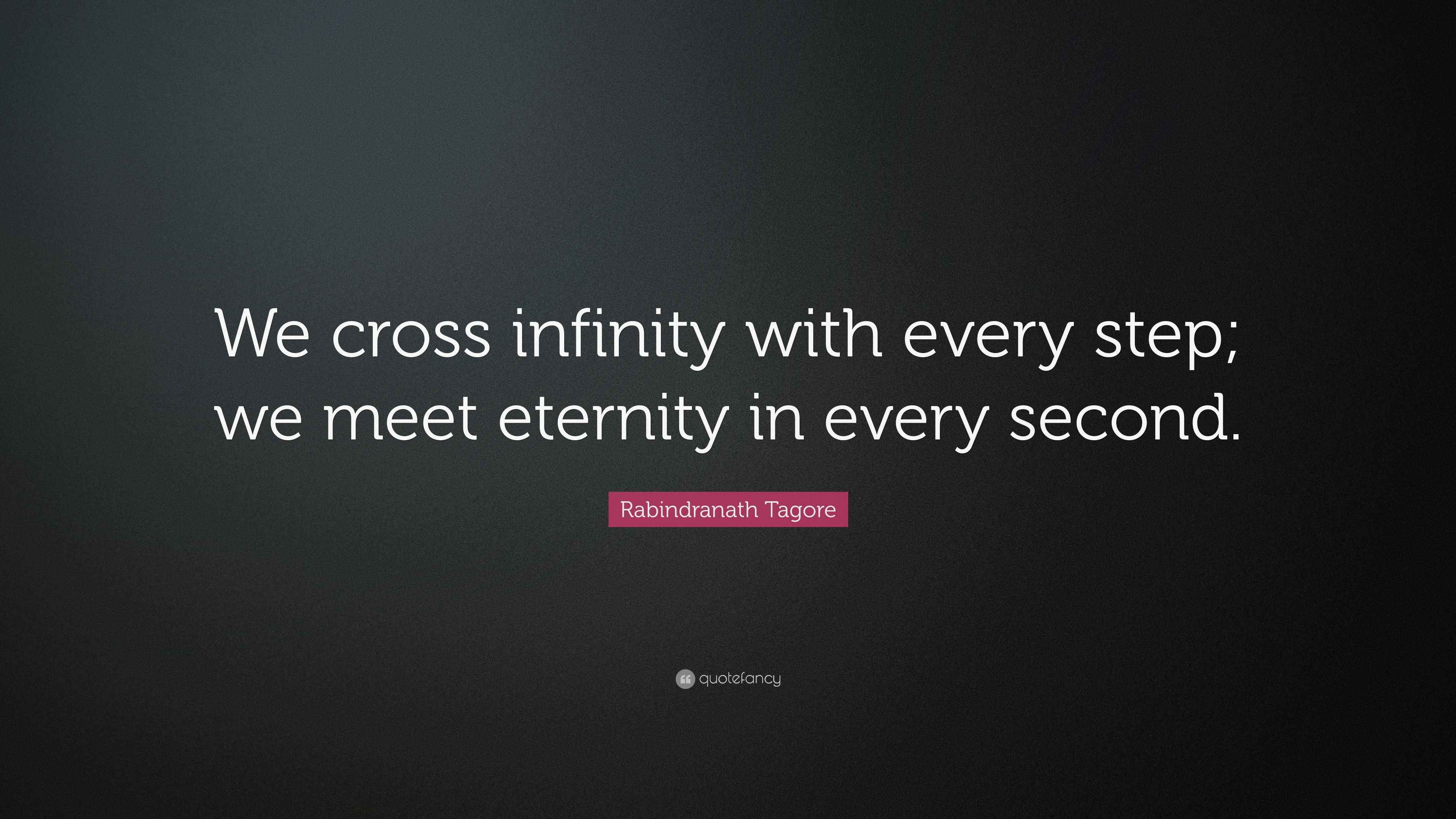 Rabindranath Tagore Quote: “We cross infinity with every step; we meet ...