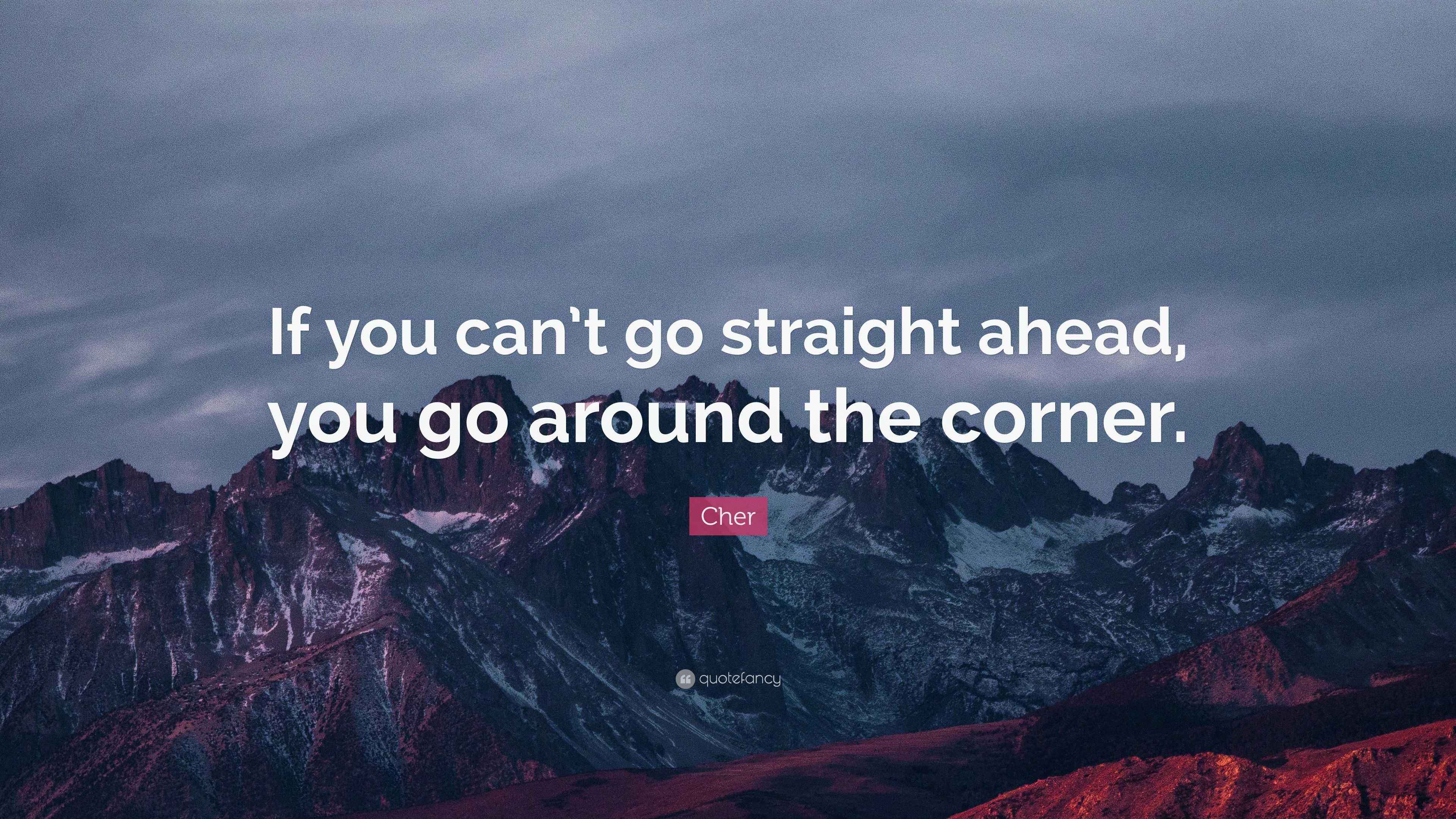 Cher Quote: “If you can’t go straight ahead, you go around the corner.”