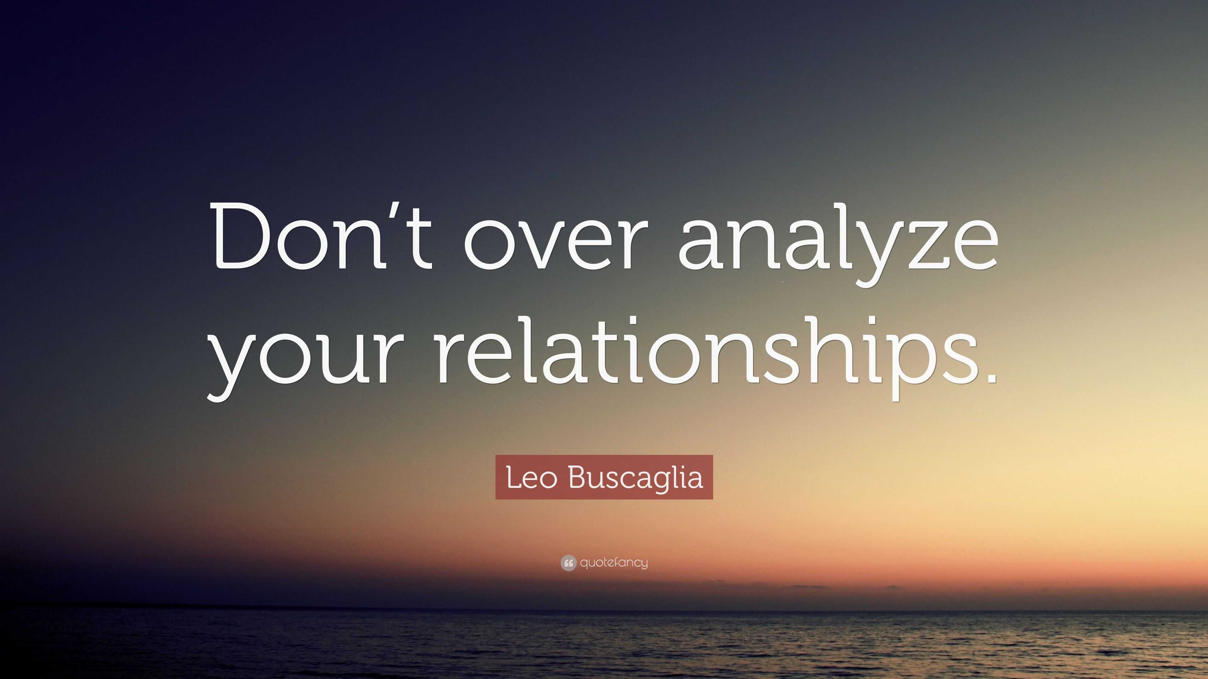 Leo Buscaglia Quote: “Don’t over analyze your relationships.”