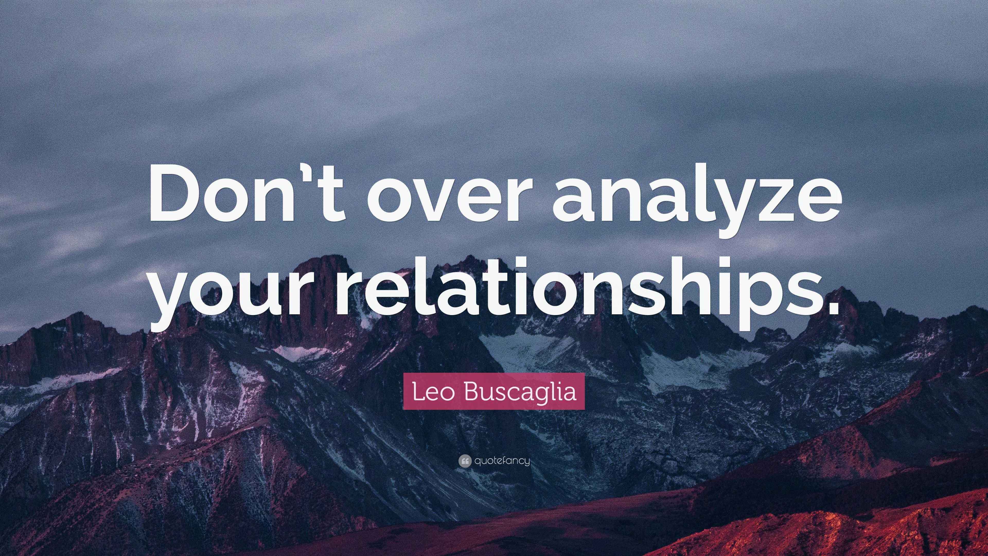 Leo Buscaglia Quote: “Don’t over analyze your relationships.”