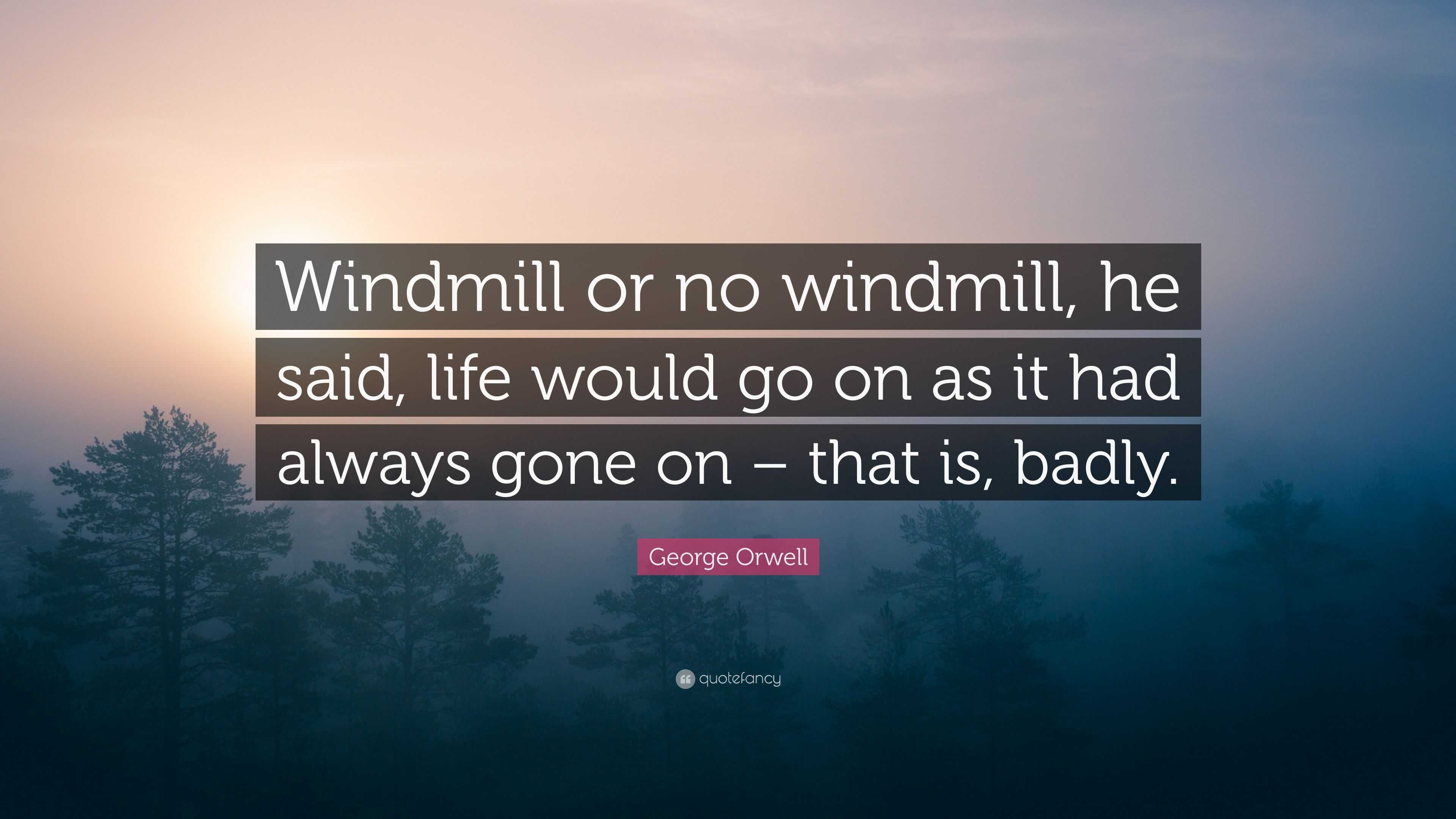 George Orwell Quote: “Windmill or no windmill, he said, life would go ...