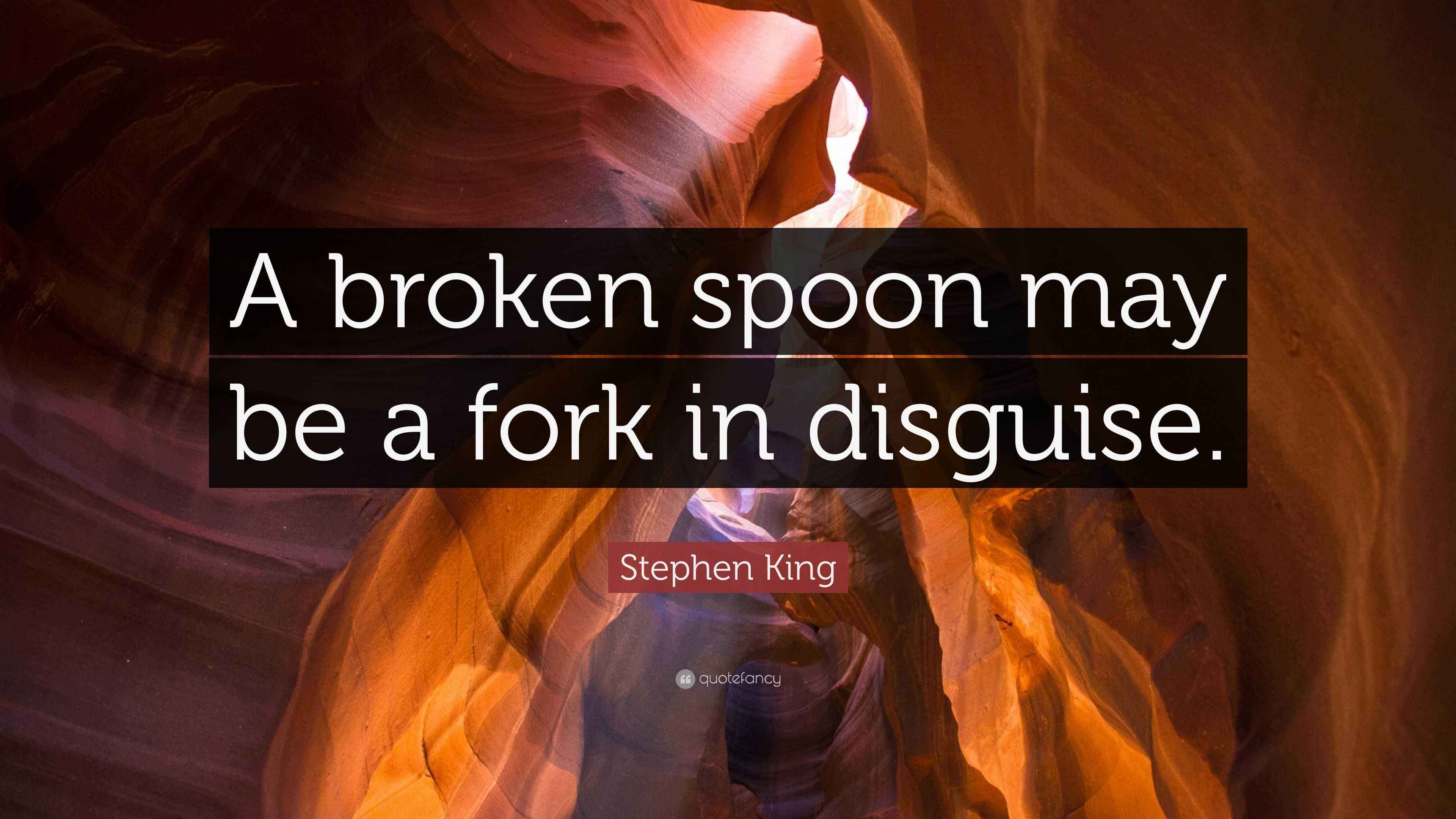 Stephen King Quote: “A broken spoon may be a fork in disguise.”