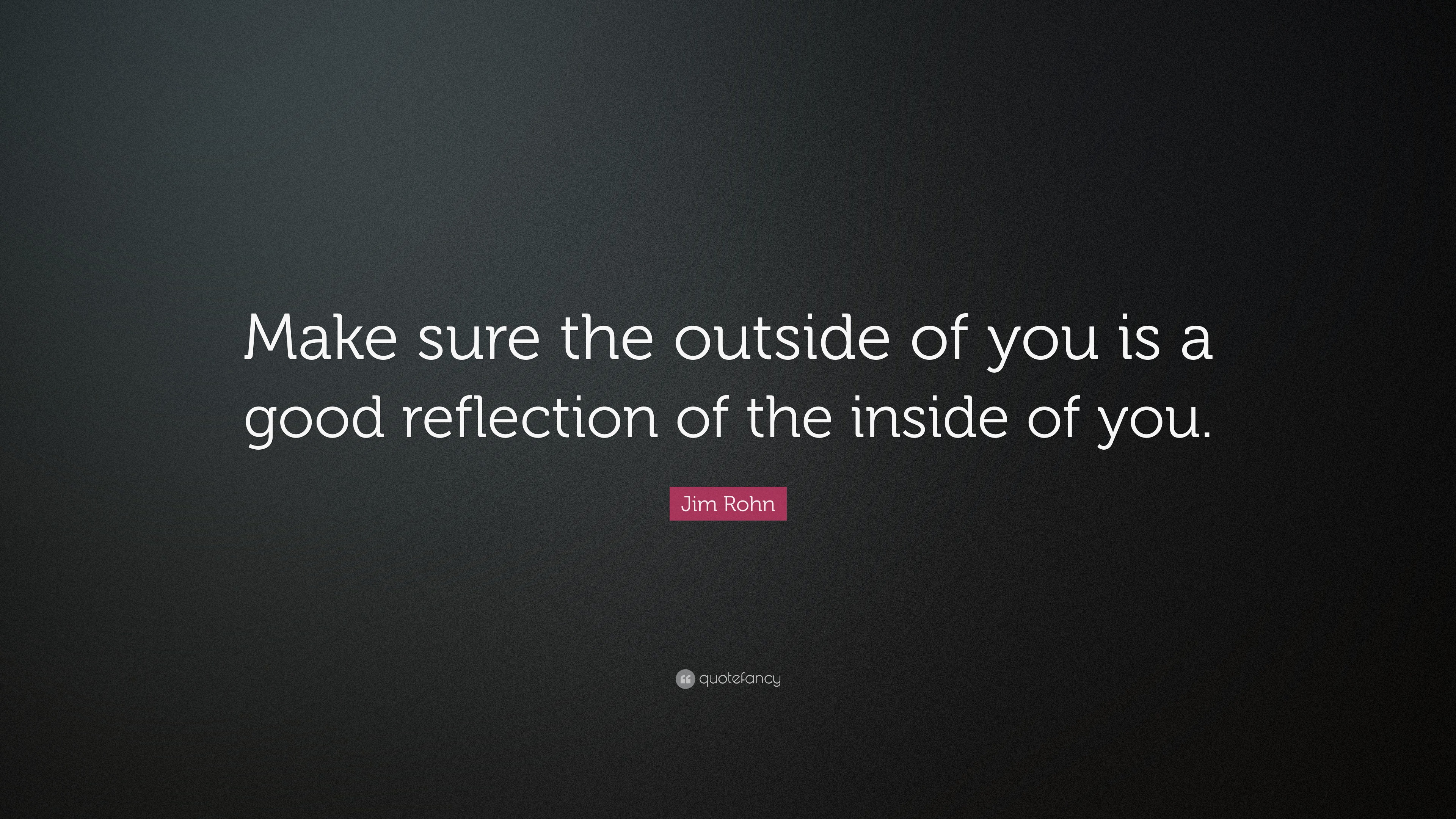 Jim Rohn Quote: “Make sure the outside of you is a good reflection of ...