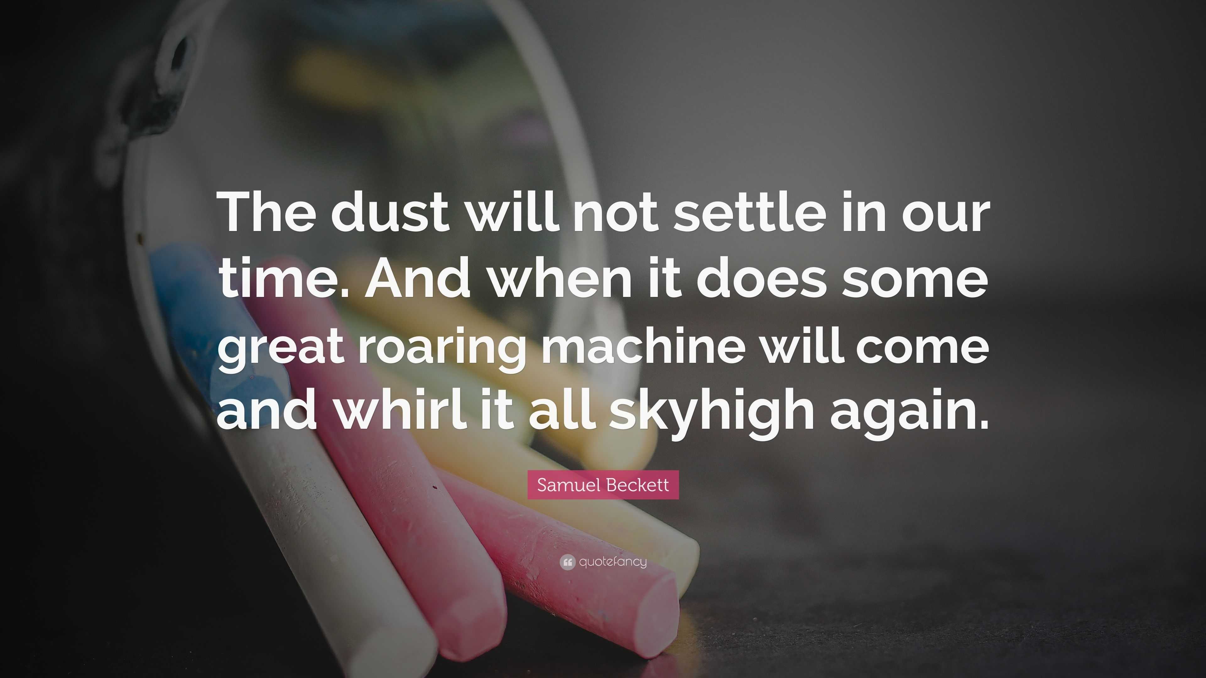 Samuel Beckett Quote: “The dust will not settle in our time. And when ...