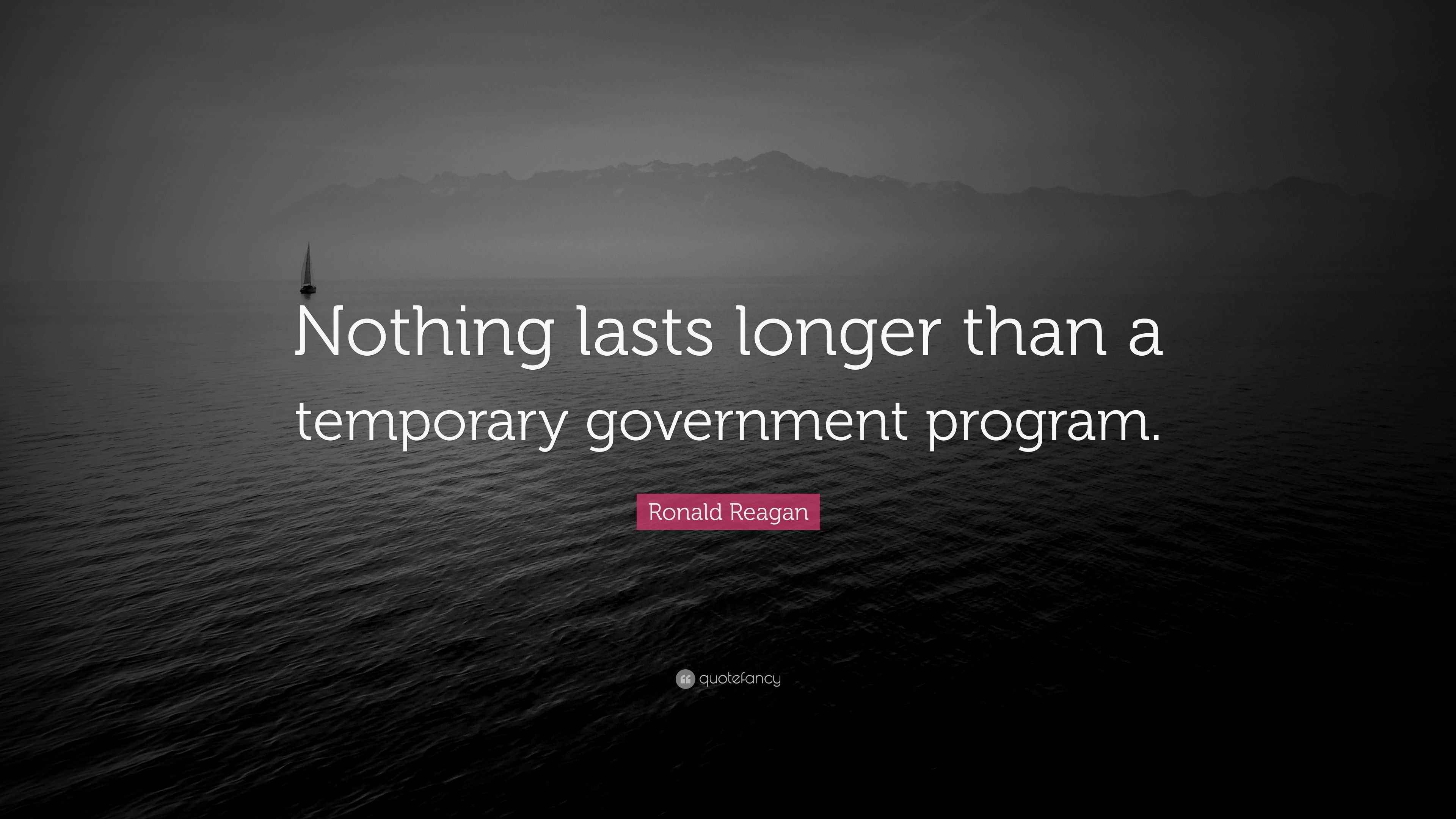 Ronald Reagan Quote: “Nothing lasts longer than a temporary government ...