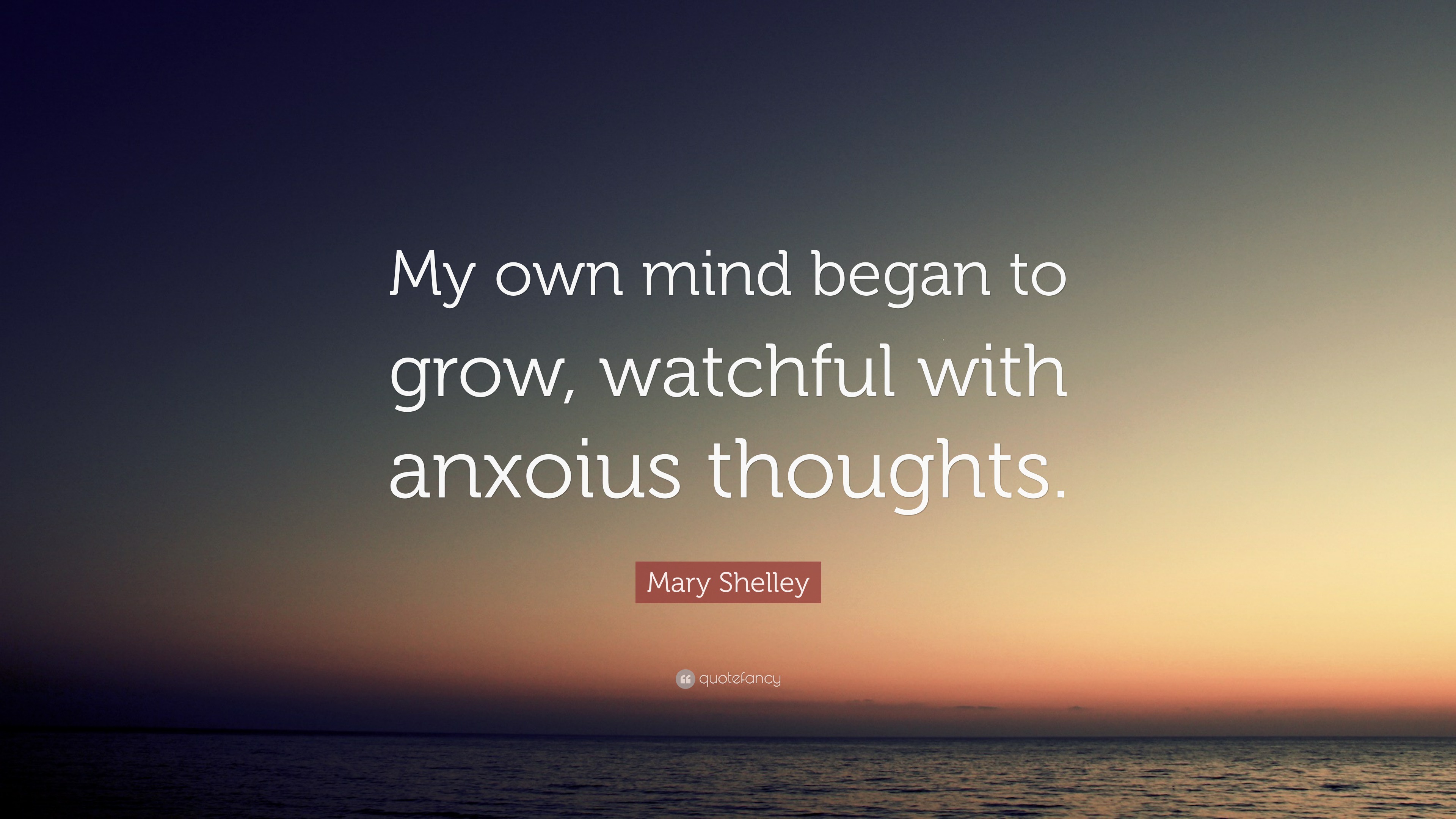 Mary Shelley Quote: “My own mind began to grow, watchful with anxoius ...