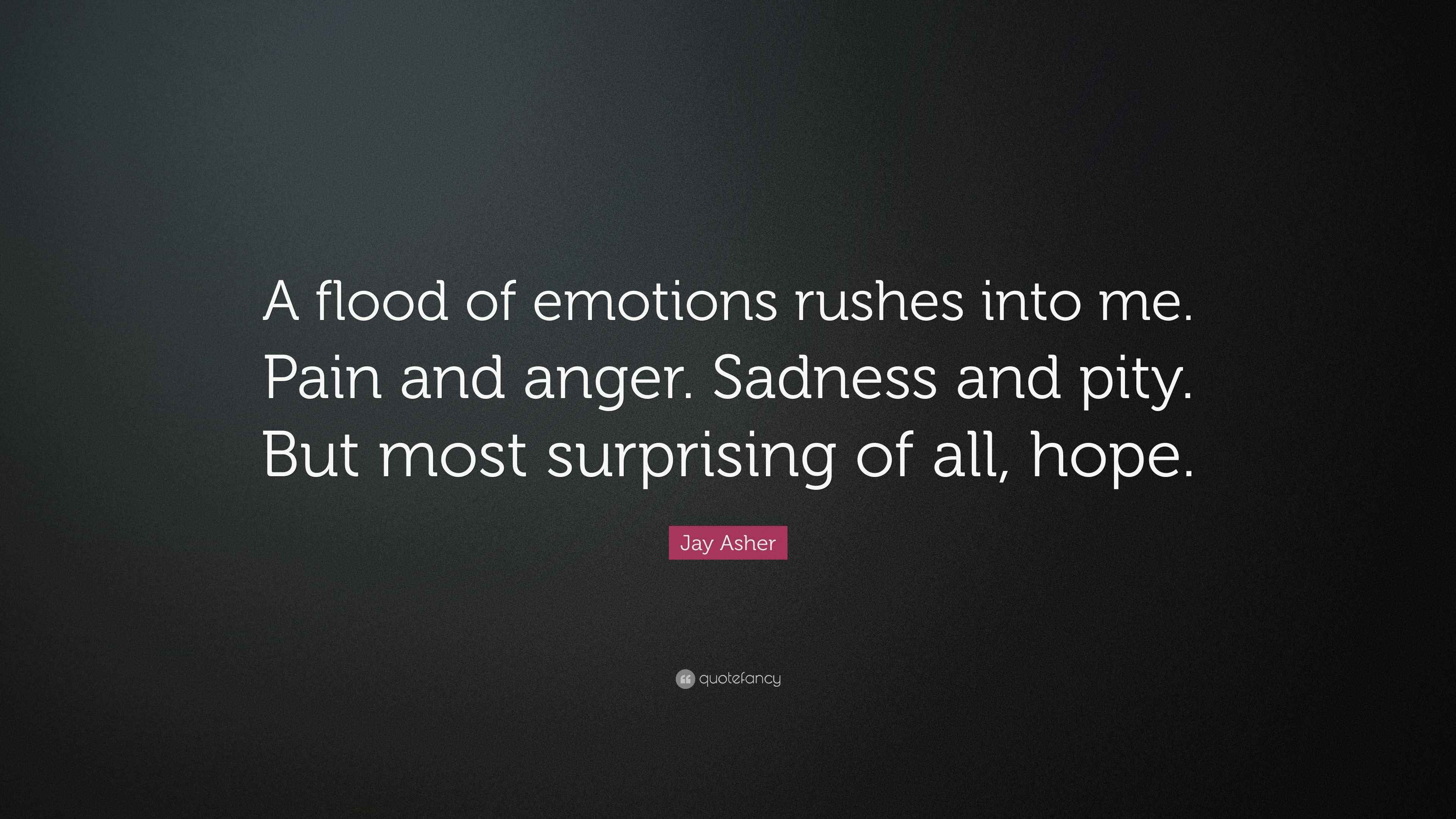 Jay Asher Quote: “A flood of emotions rushes into me. Pain and anger ...