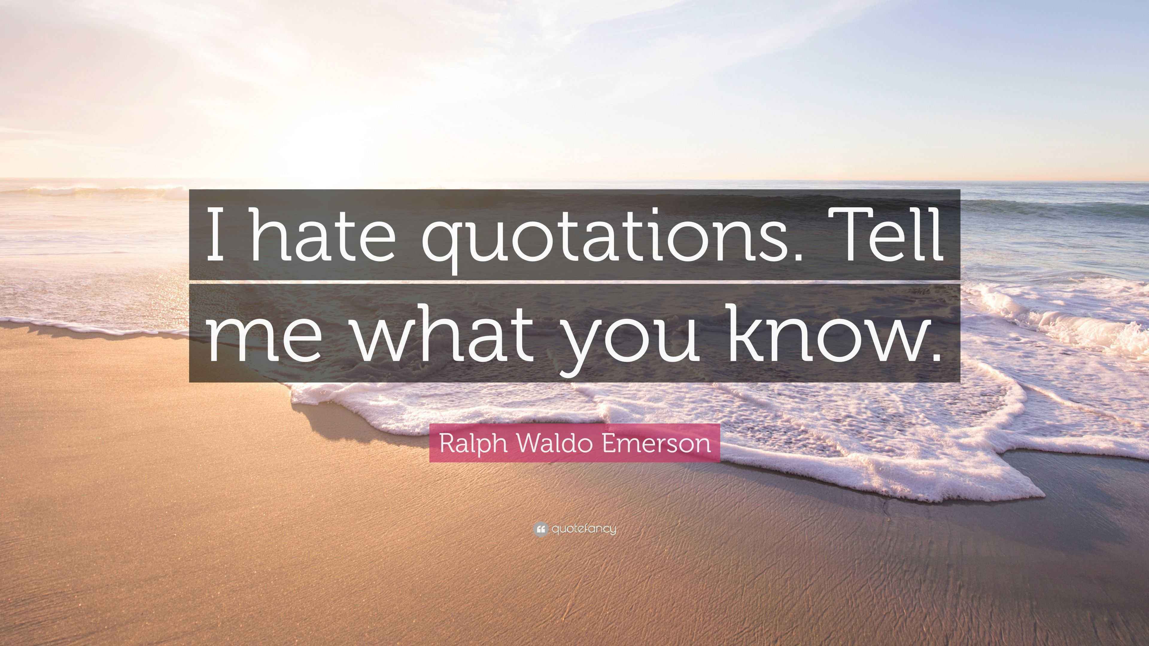 Ralph Waldo Emerson Quote: “I hate quotations. Tell me what you know.”