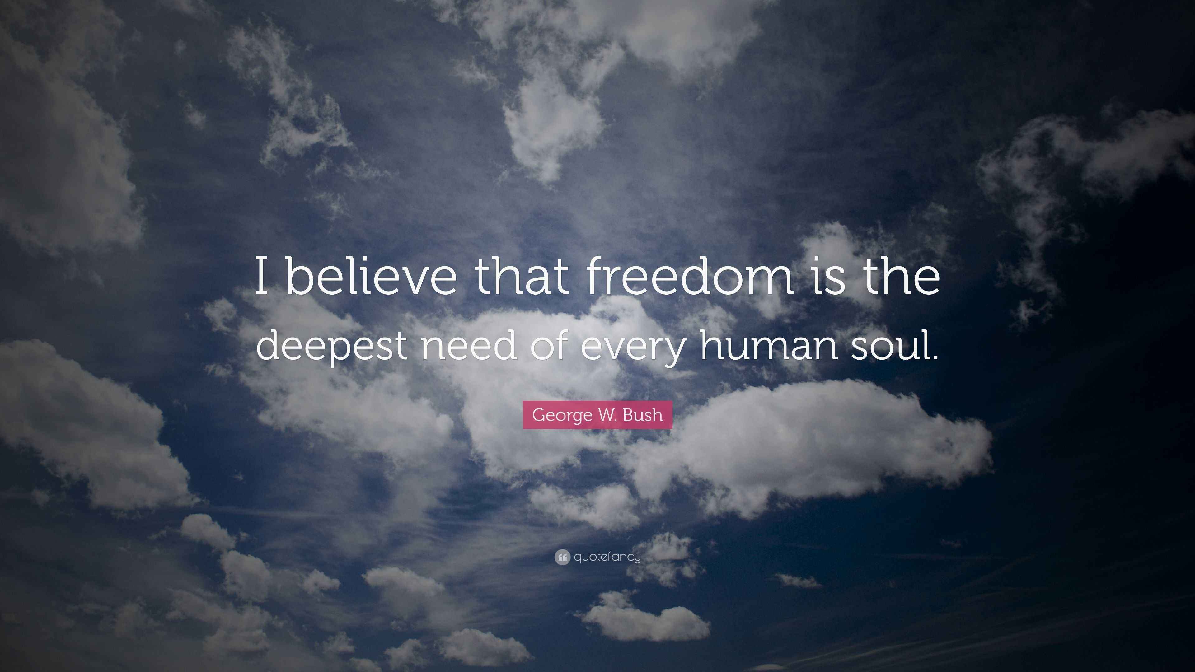 George W. Bush Quote: “I believe that freedom is the deepest need of ...