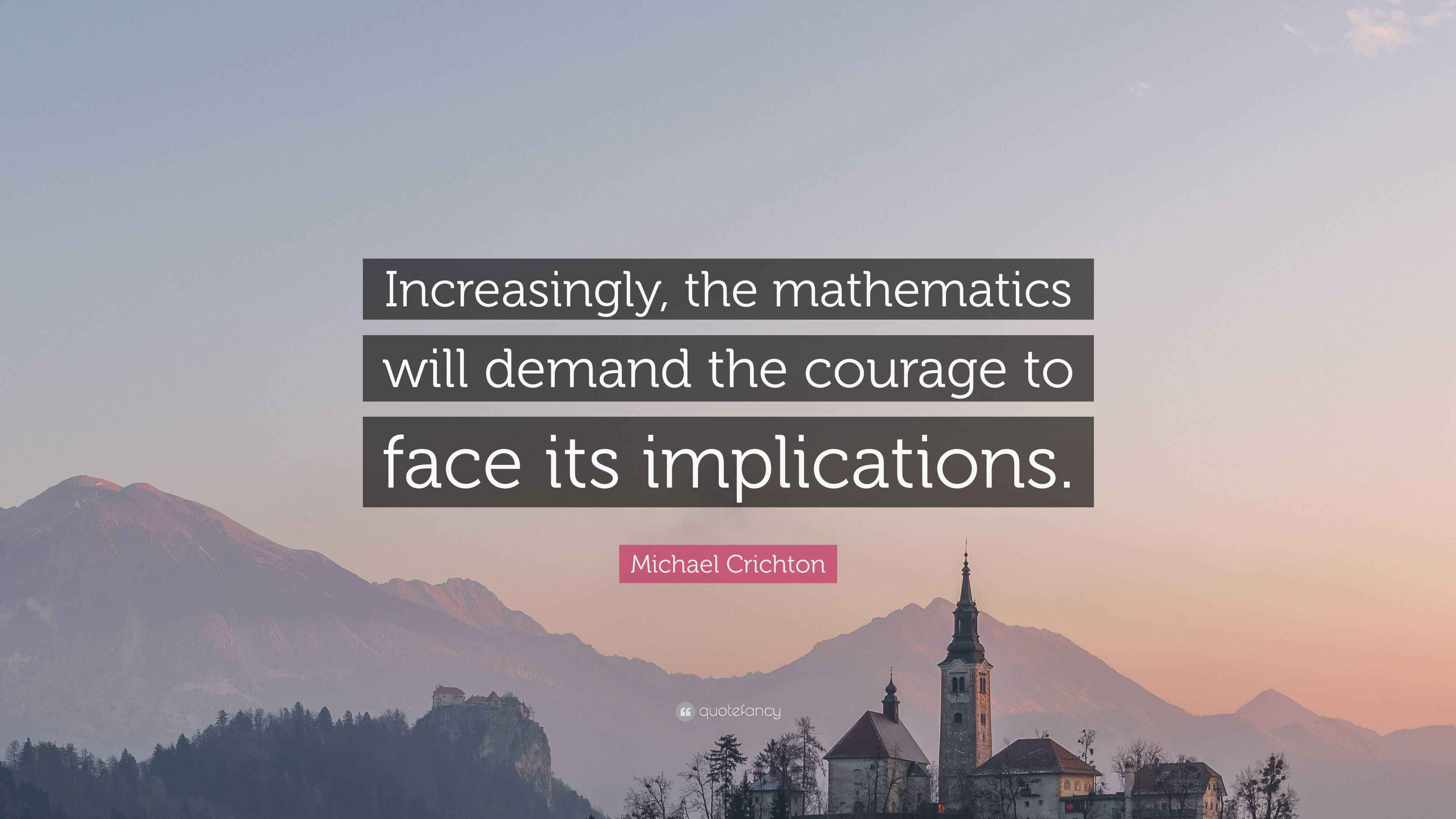 Michael Crichton Quote: “Increasingly, the mathematics will demand the ...