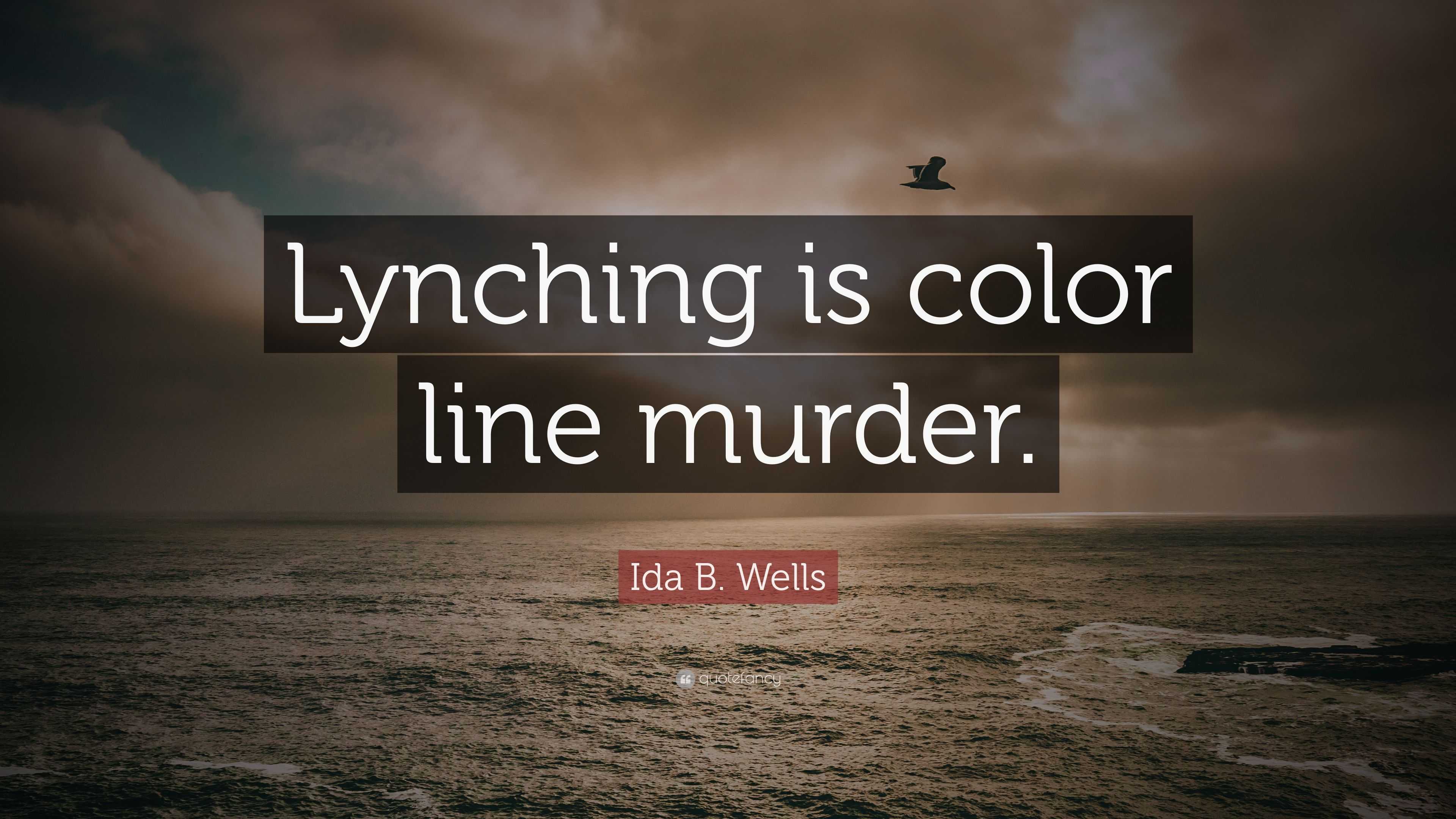 Ida B. Wells Quote: “Lynching is color line murder.”